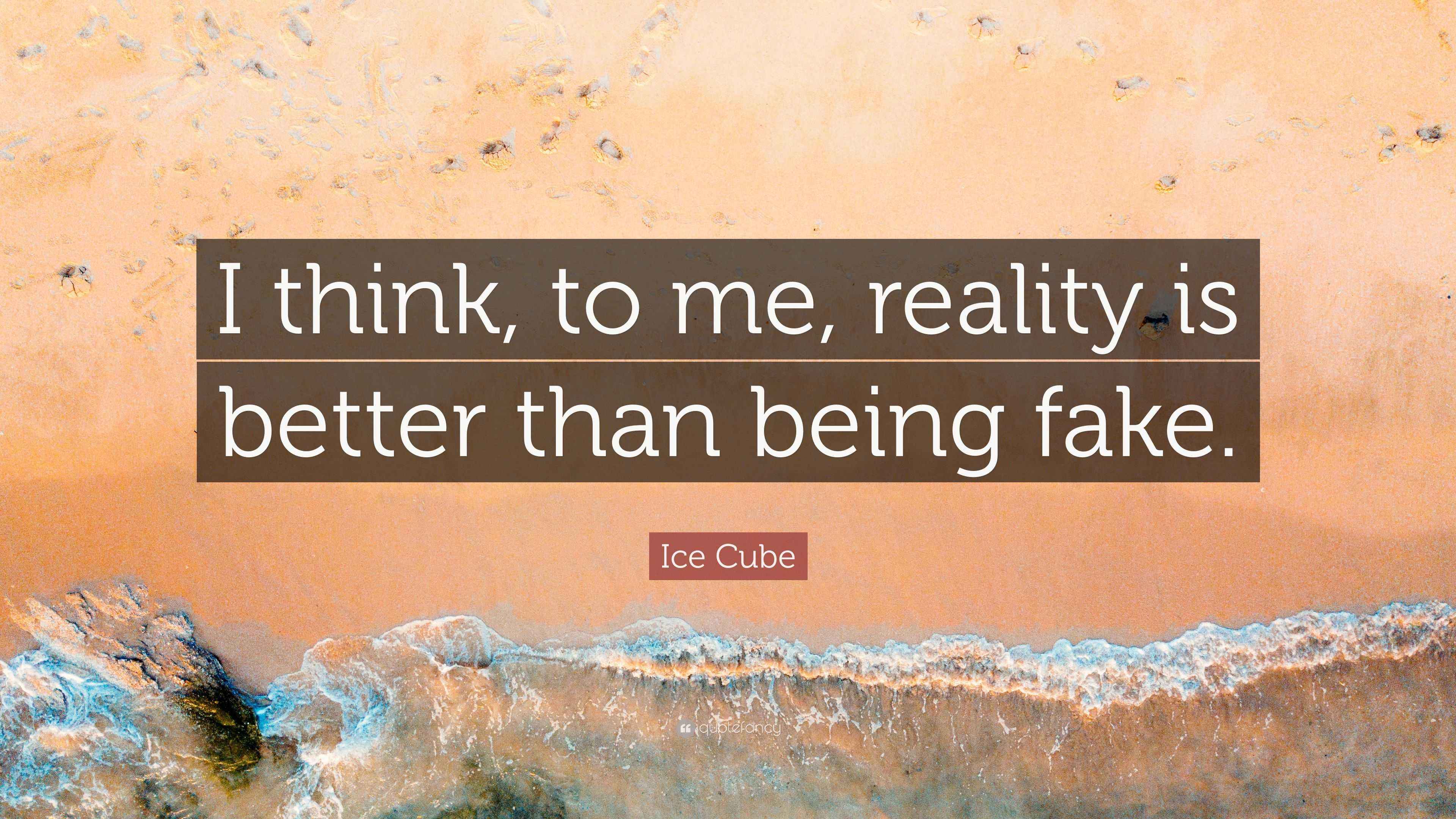 Ice Cube Quote: “I think, to me, reality is better than being fake.”
