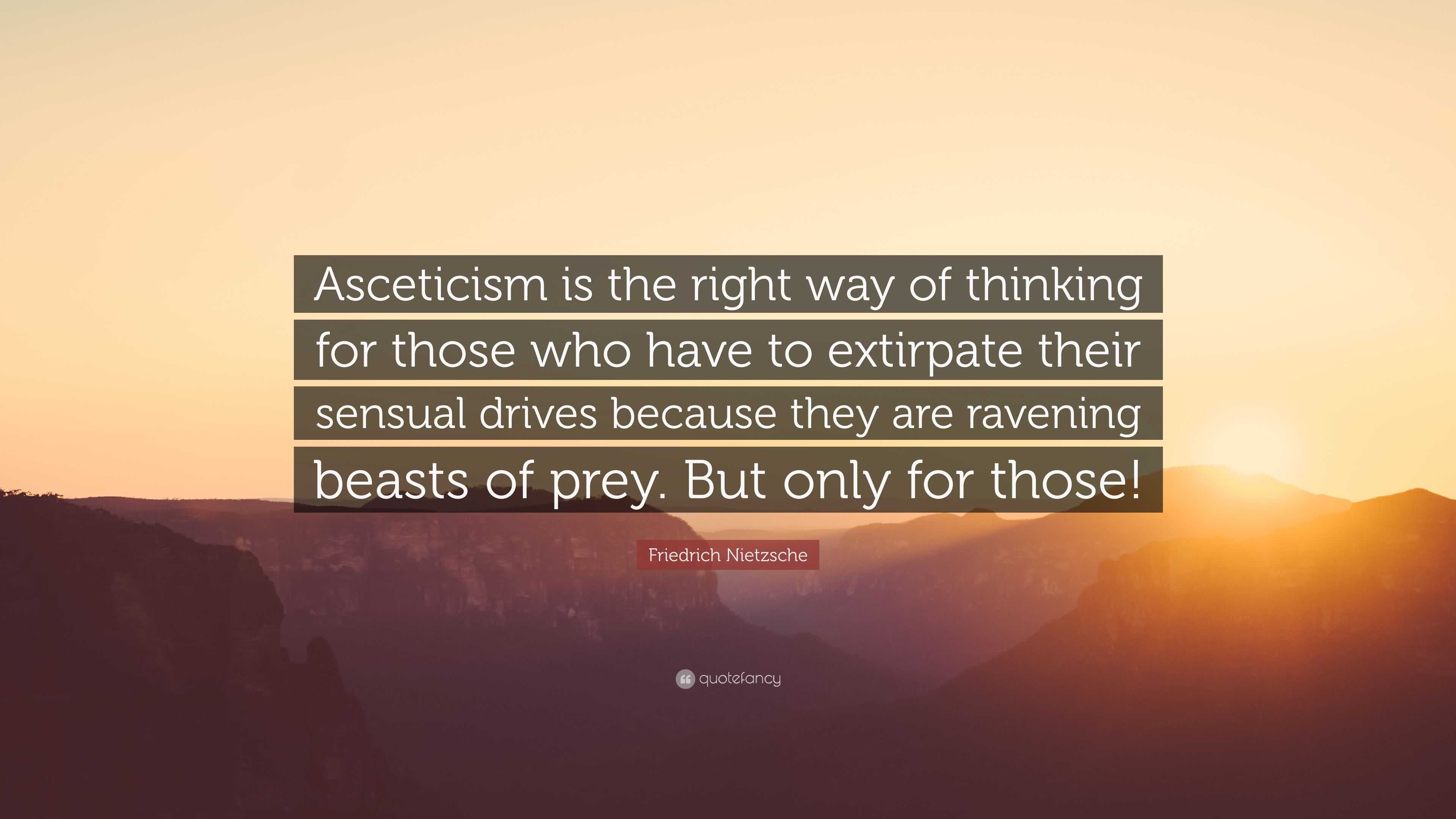 Friedrich Nietzsche Quote: “Asceticism is the right way of thinking for ...