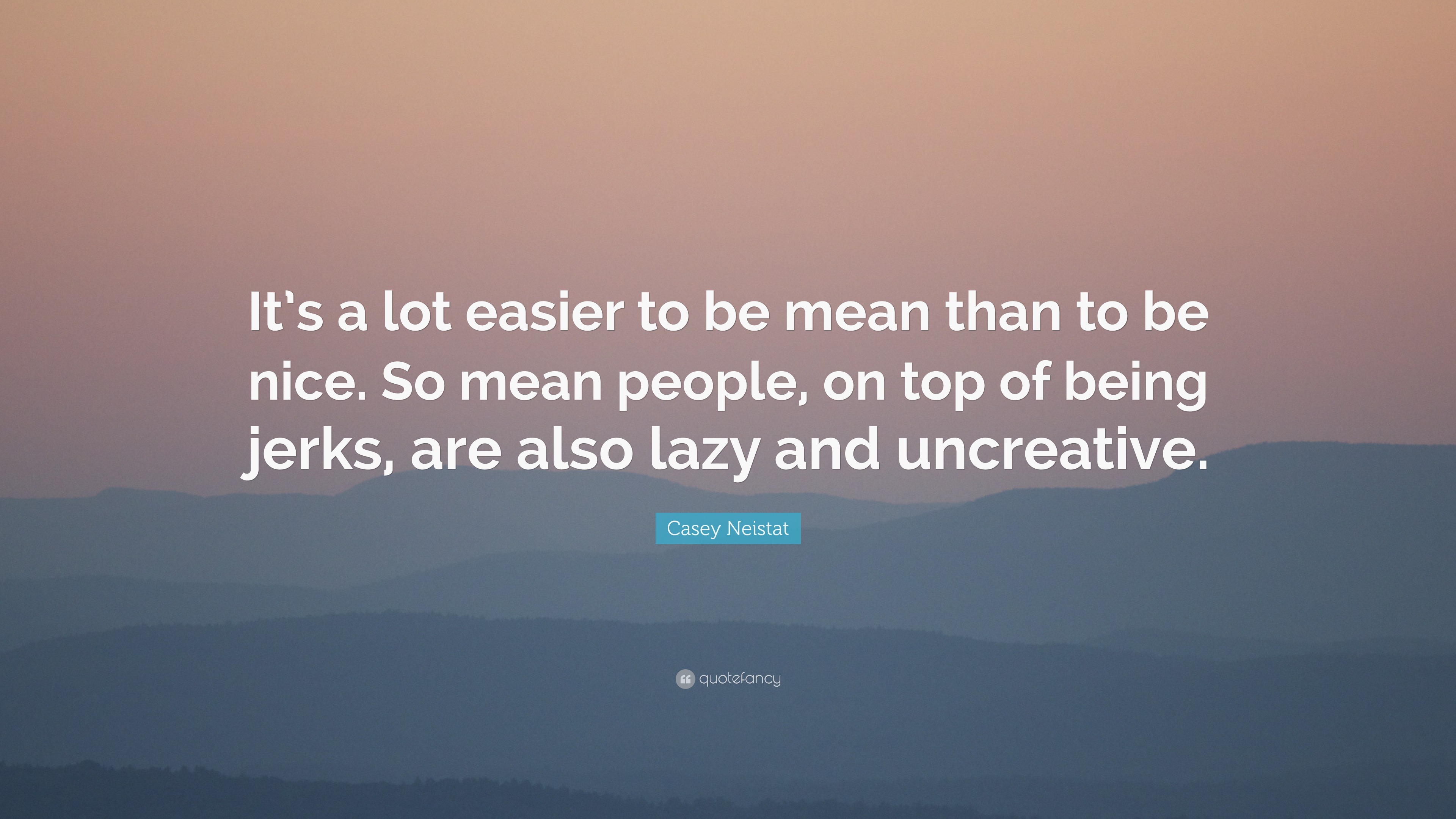 Casey Neistat Quote: “It’s a lot easier to be mean than to be nice. So ...
