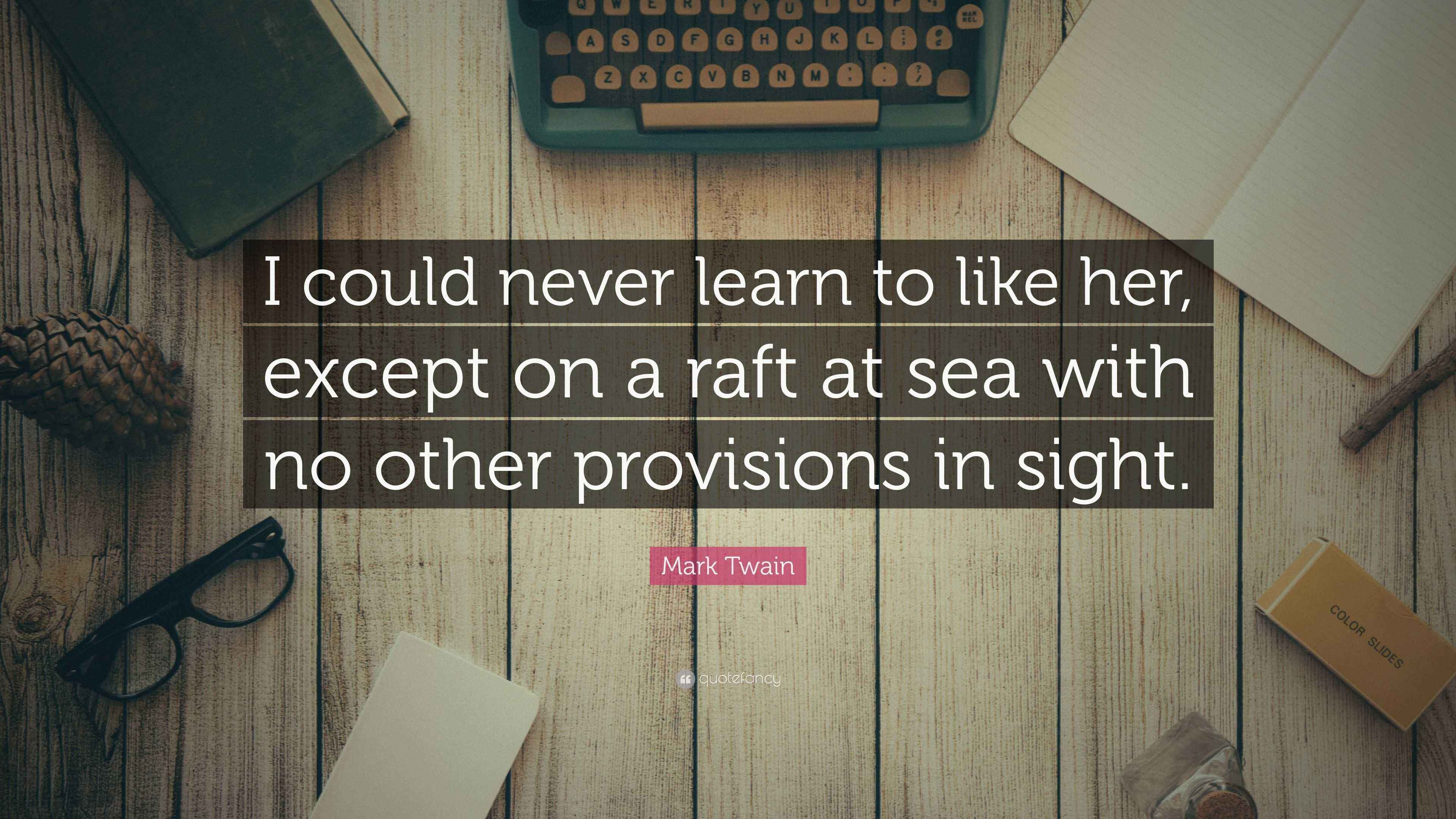Mark Twain Quote: “I could never learn to like her, except on a raft at ...