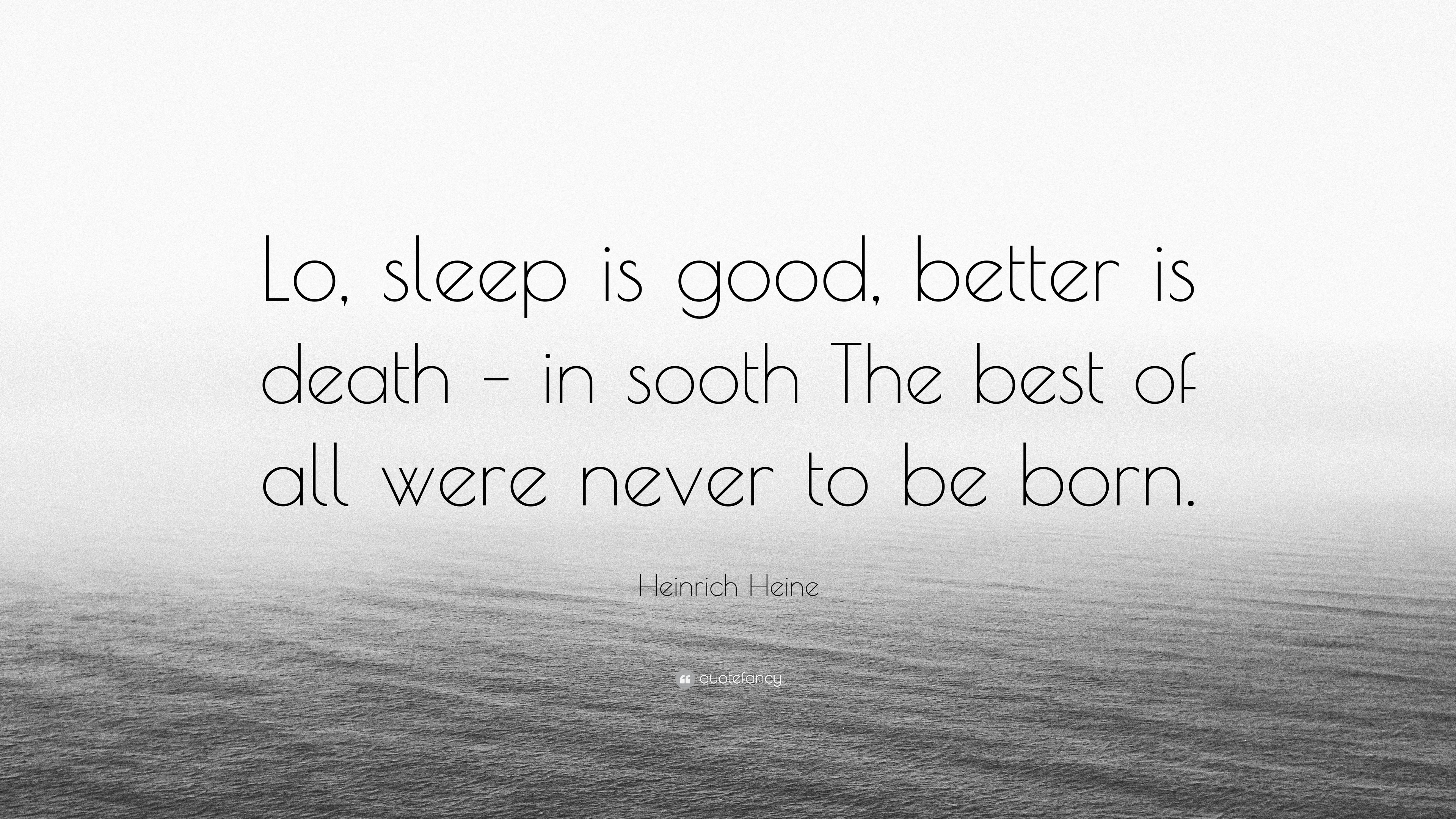 Heinrich Heine Quote: “Lo, sleep is good, better is death – in sooth ...