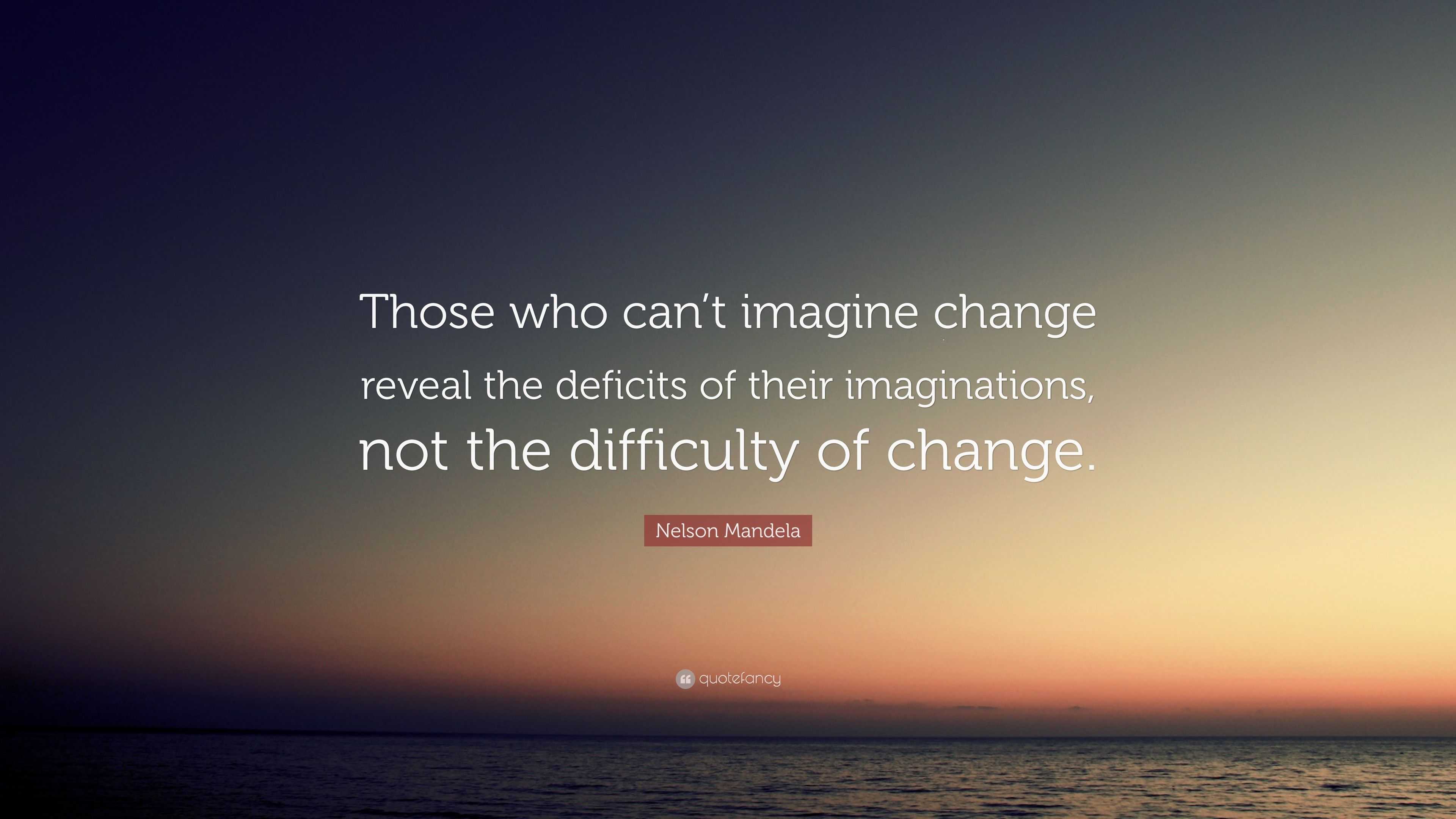 Nelson Mandela Quote: “Those who can’t imagine change reveal the ...