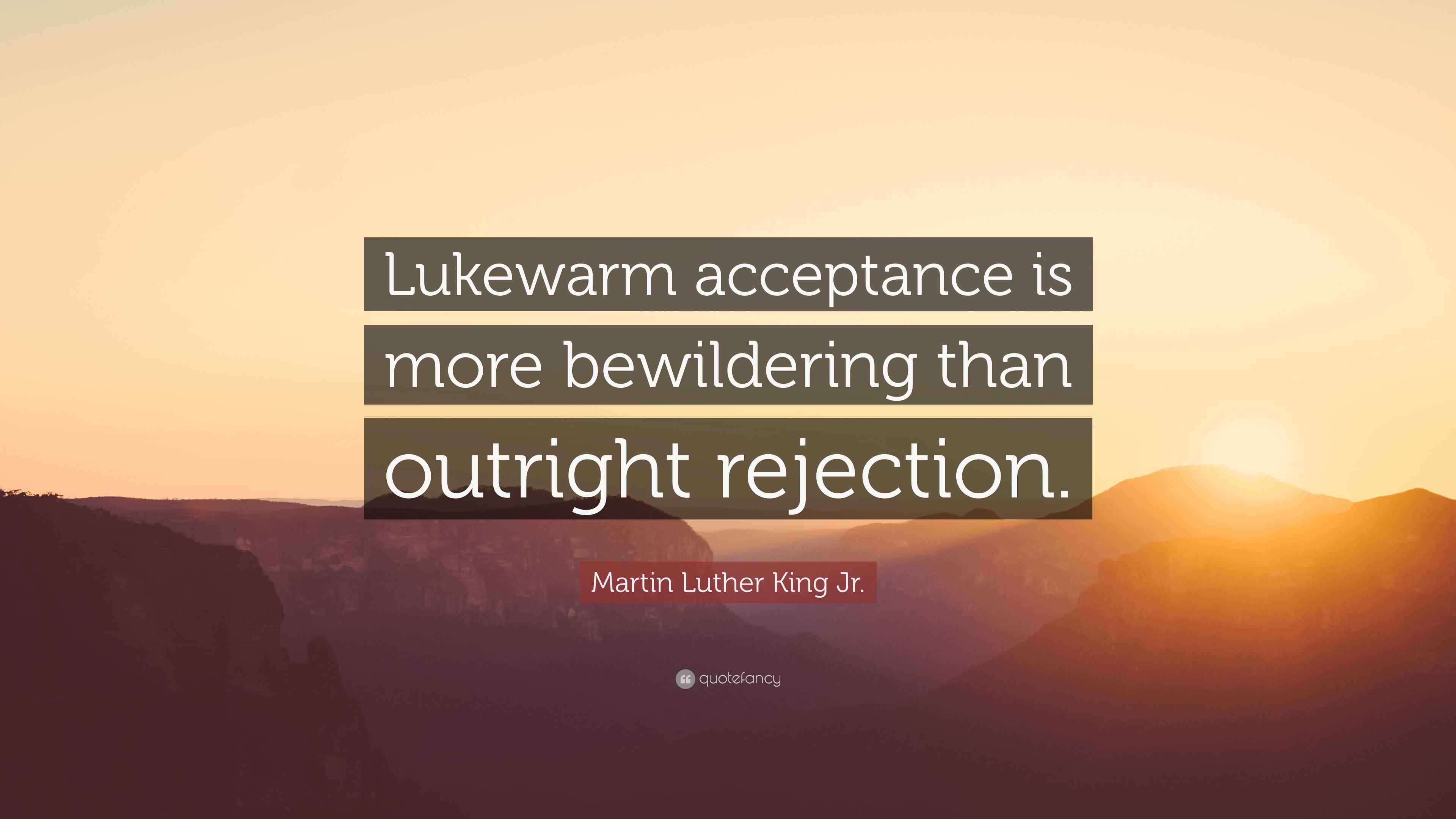 Martin Luther King Jr. Quote: “Lukewarm acceptance is more bewildering ...