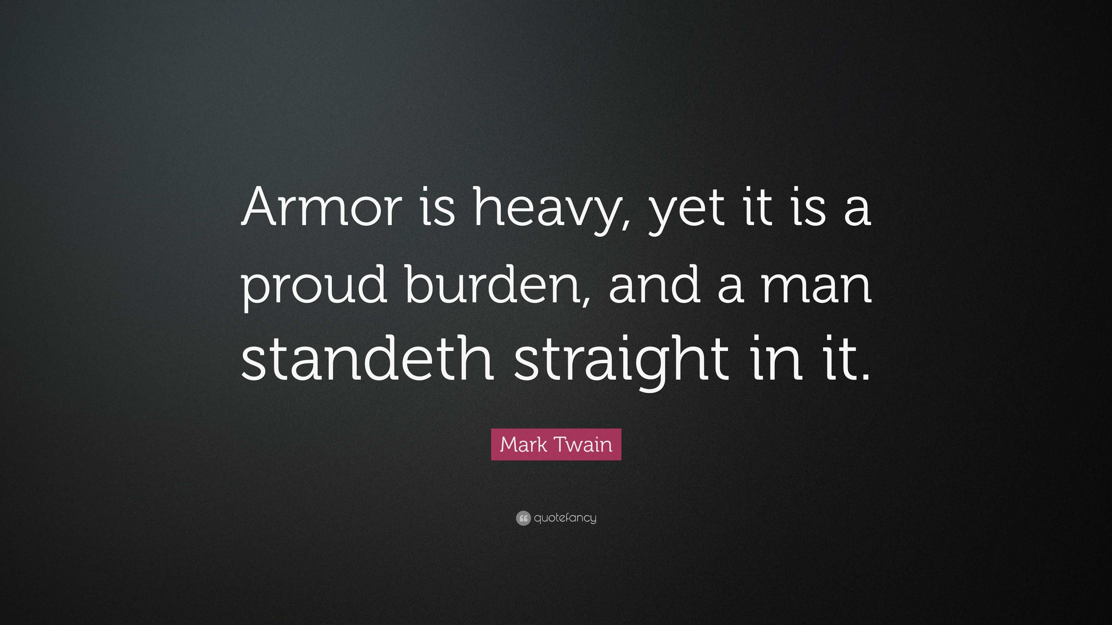 Mark Twain Quote: “Armor is heavy, yet it is a proud burden, and a man ...