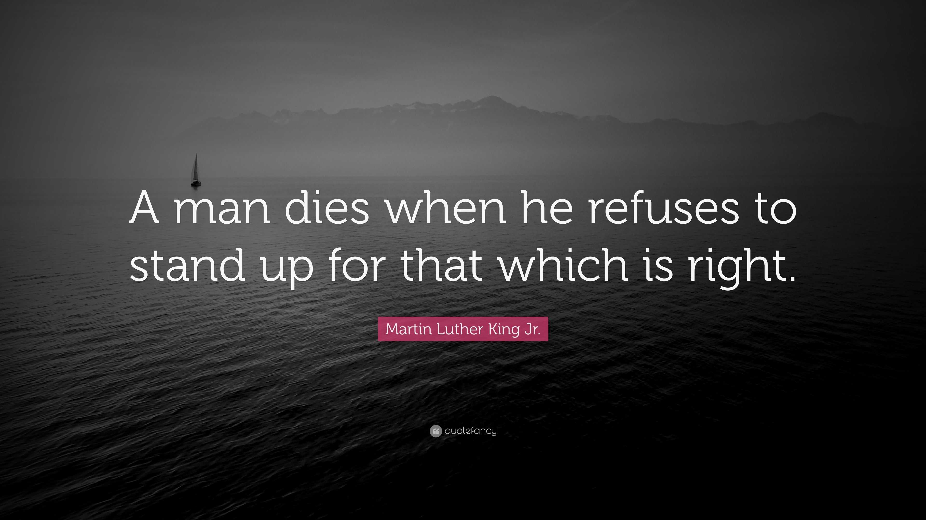 Martin Luther King Jr. Quote: “A man dies when he refuses to stand up ...