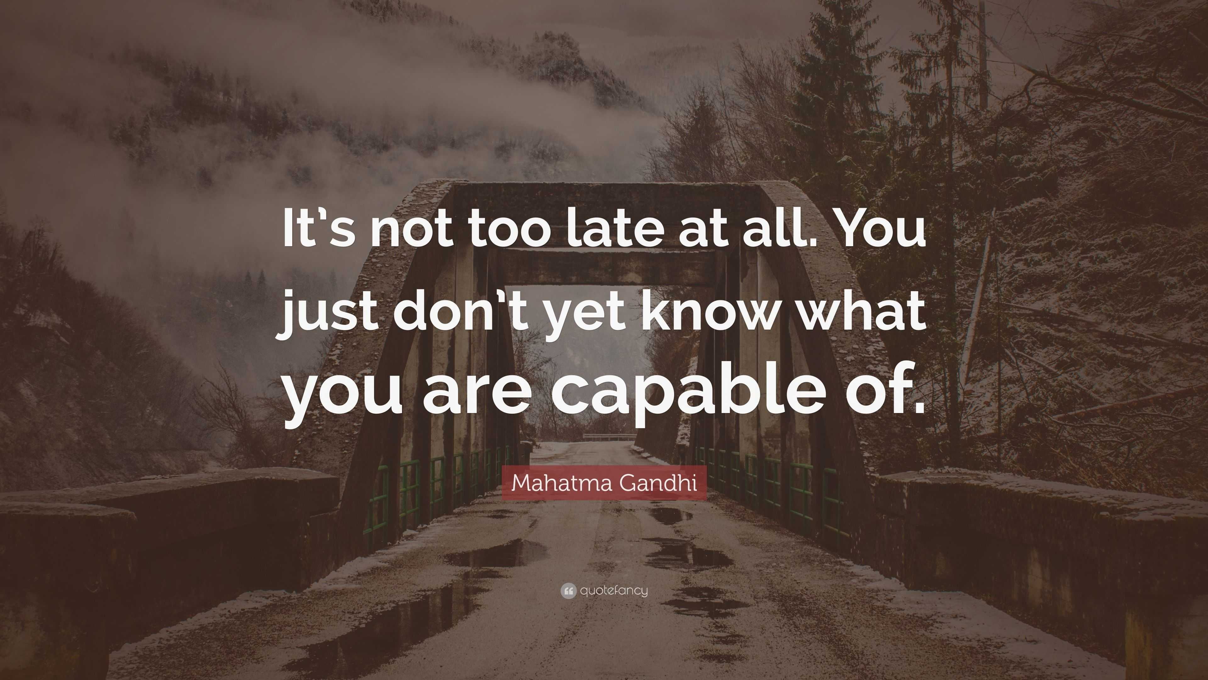 Mahatma Gandhi Quote: “It’s not too late at all. You just don’t yet ...