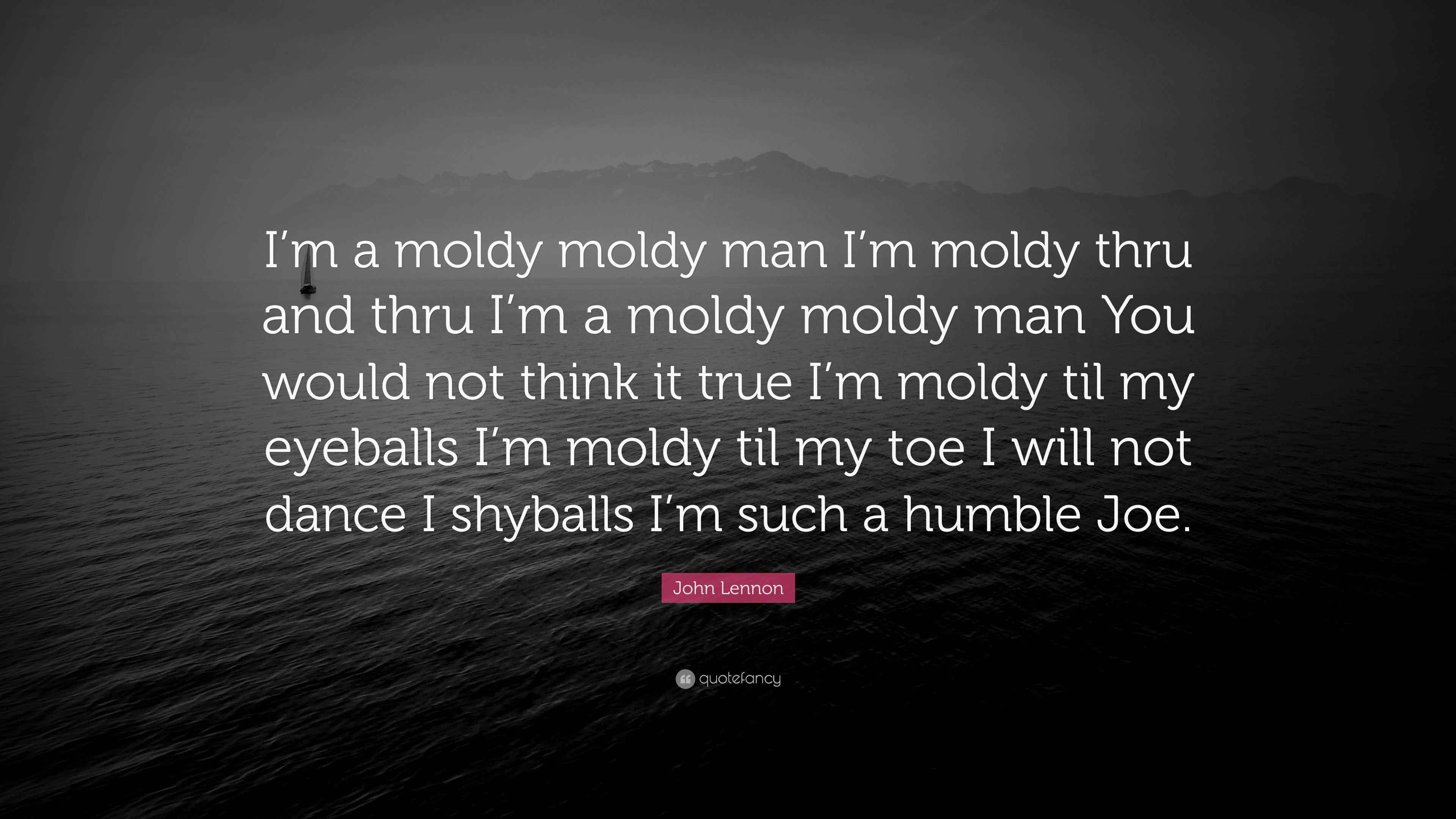 John Lennon Quote: “I’m a moldy moldy man I’m moldy thru and thru I’m a ...