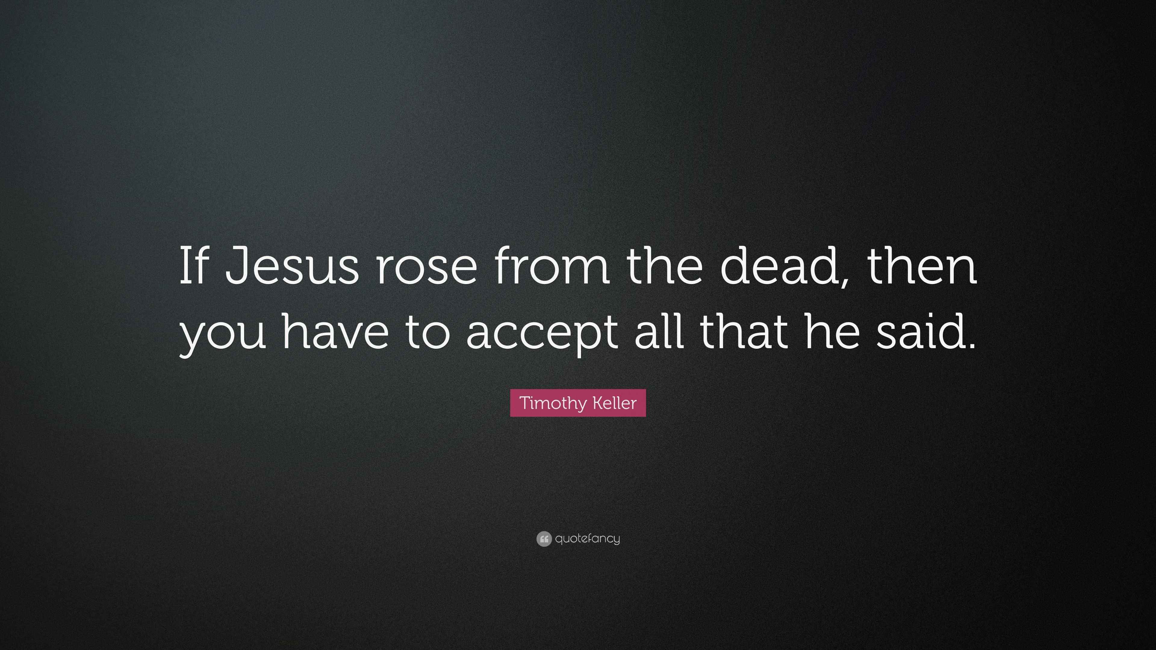Timothy Keller Quote: “If Jesus rose from the dead, then you have to ...