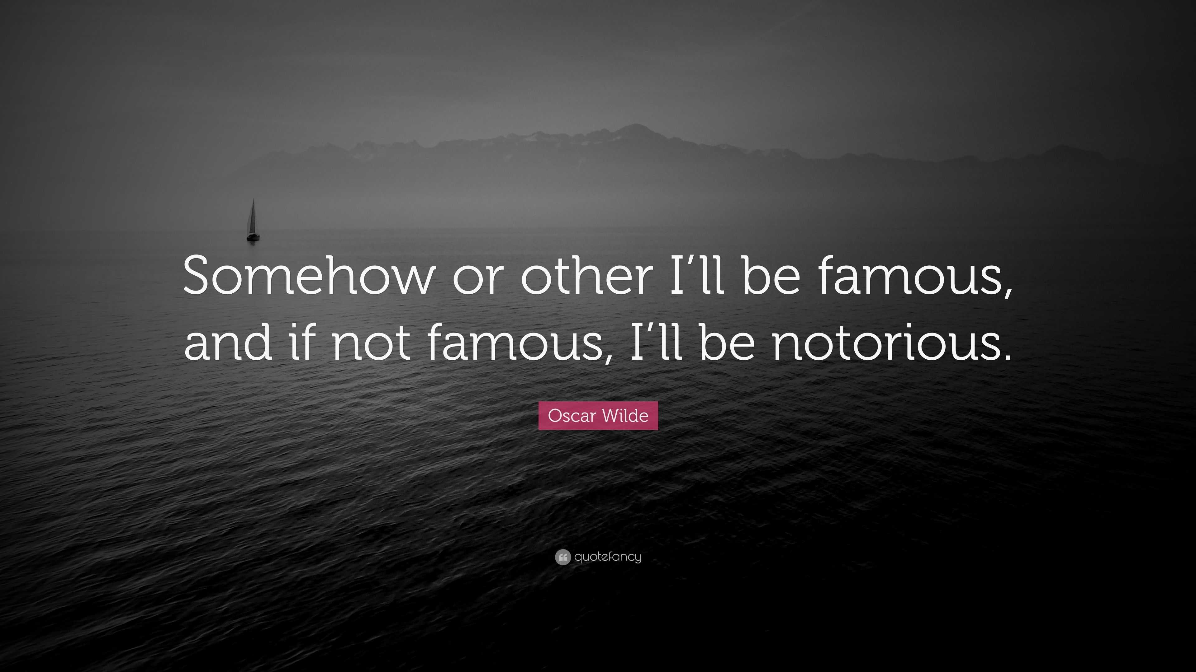 Oscar Wilde Quote: “Somehow or other I’ll be famous, and if not famous ...
