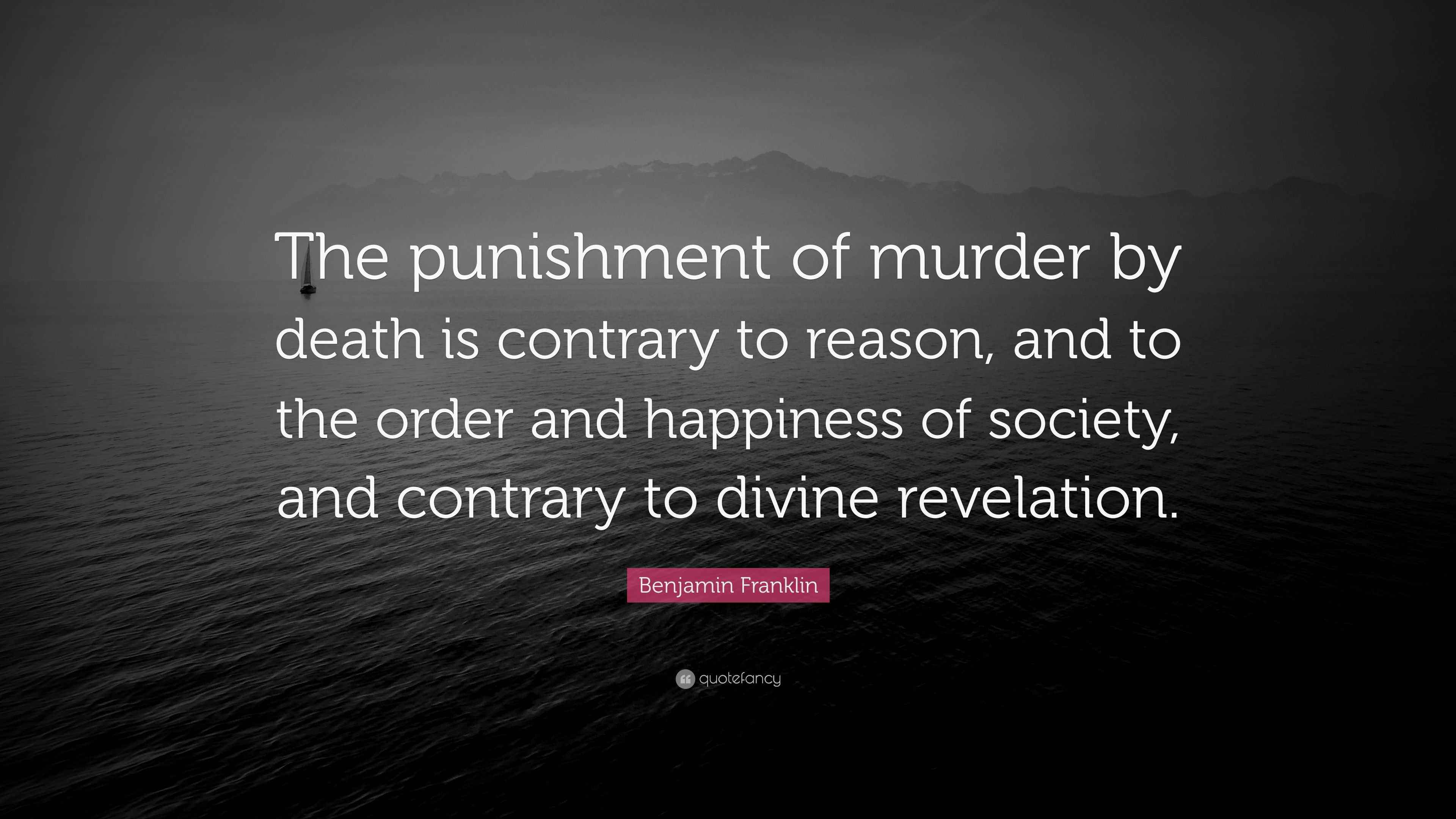 Benjamin Franklin Quote: “The punishment of murder by death is contrary ...