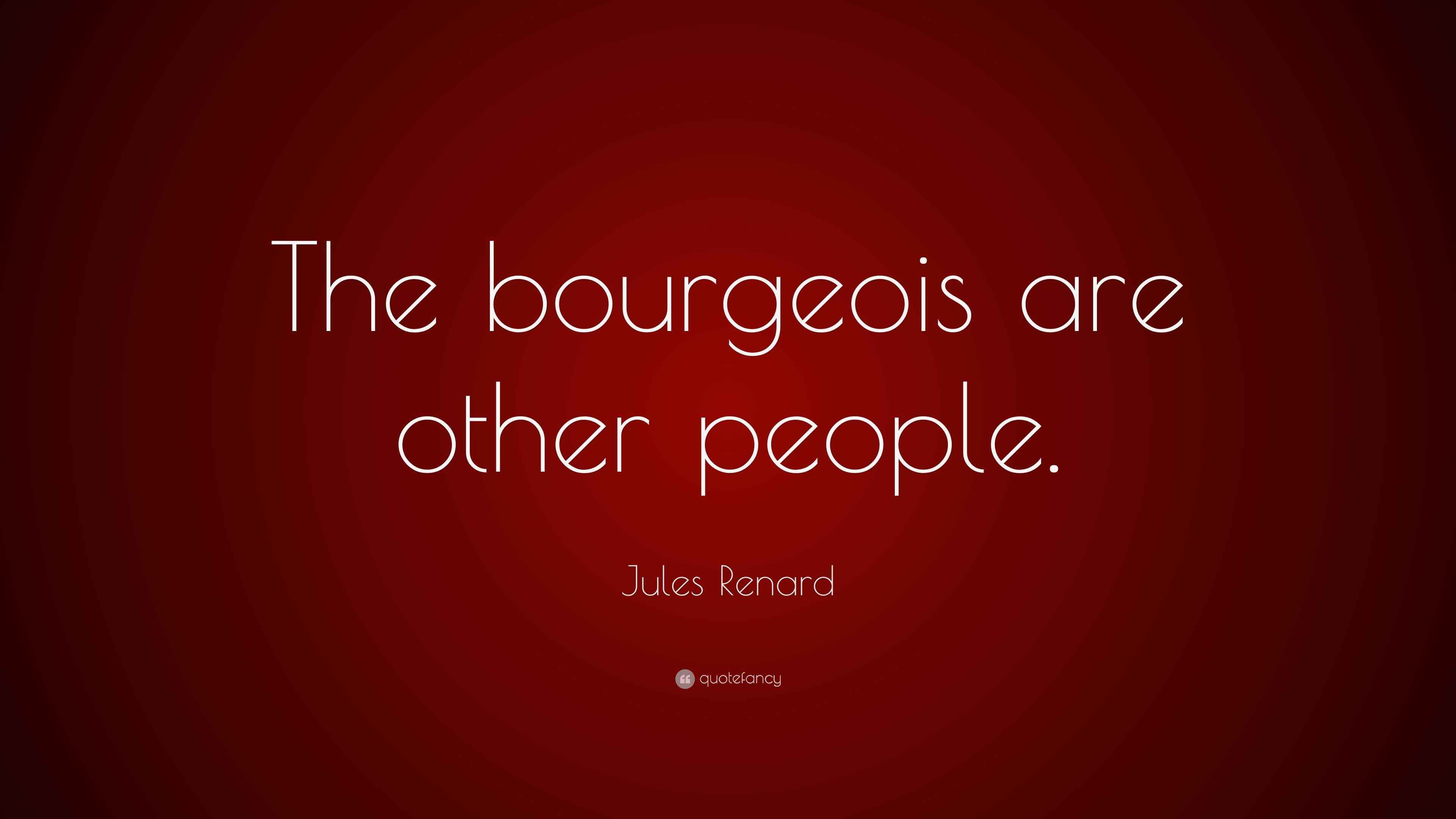 Jules Renard Quote: “The bourgeois are other people.”