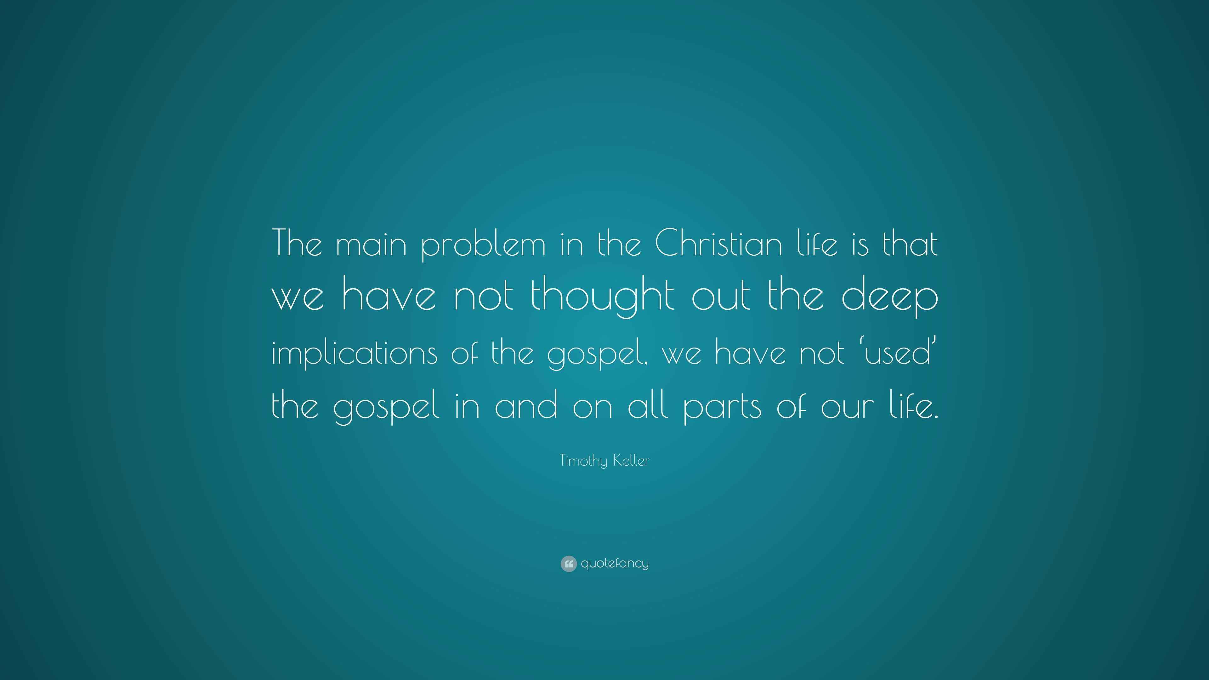 Timothy Keller Quote: “The main problem in the Christian life is that ...