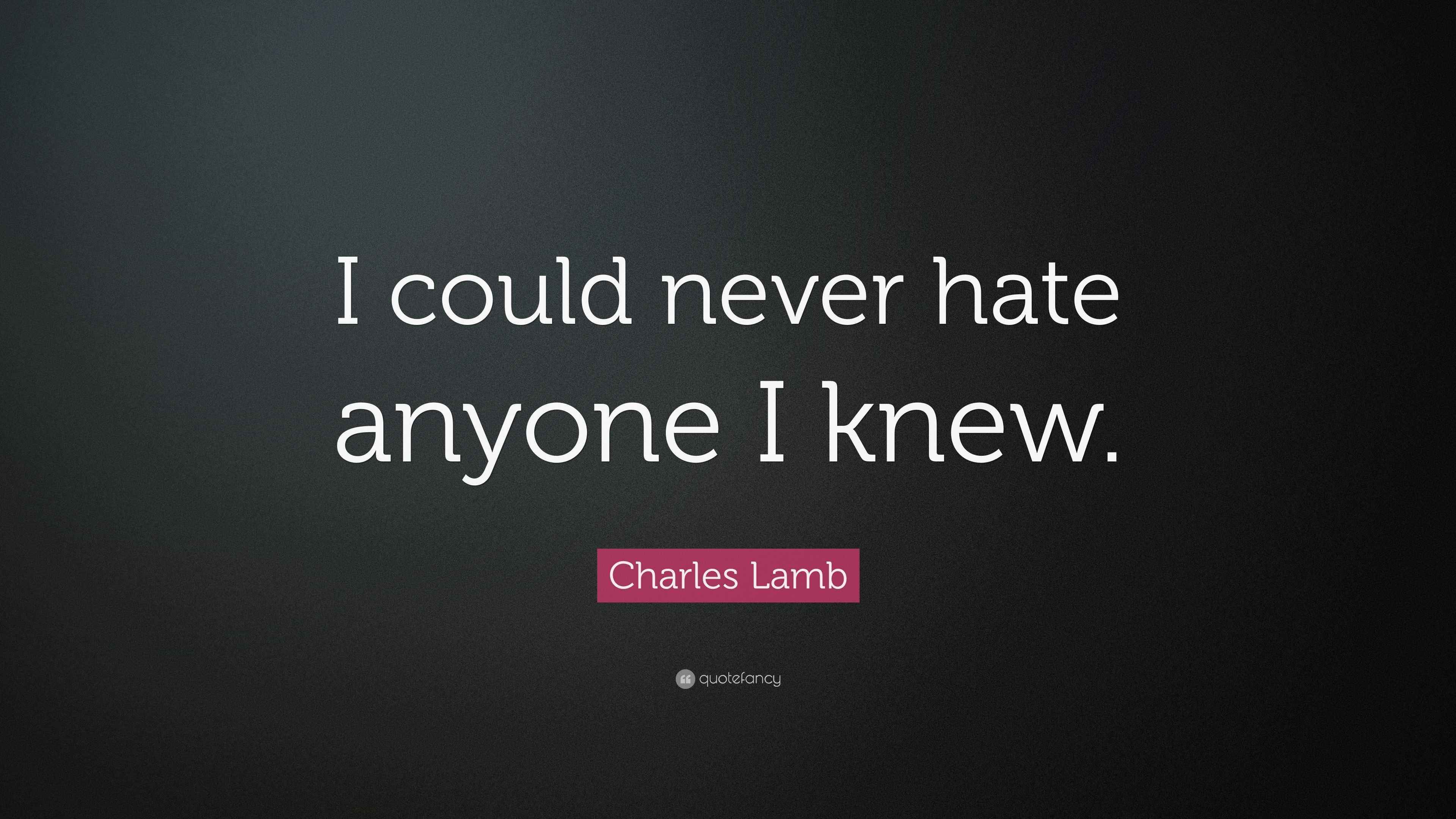 Charles Lamb Quote: “I could never hate anyone I knew.”