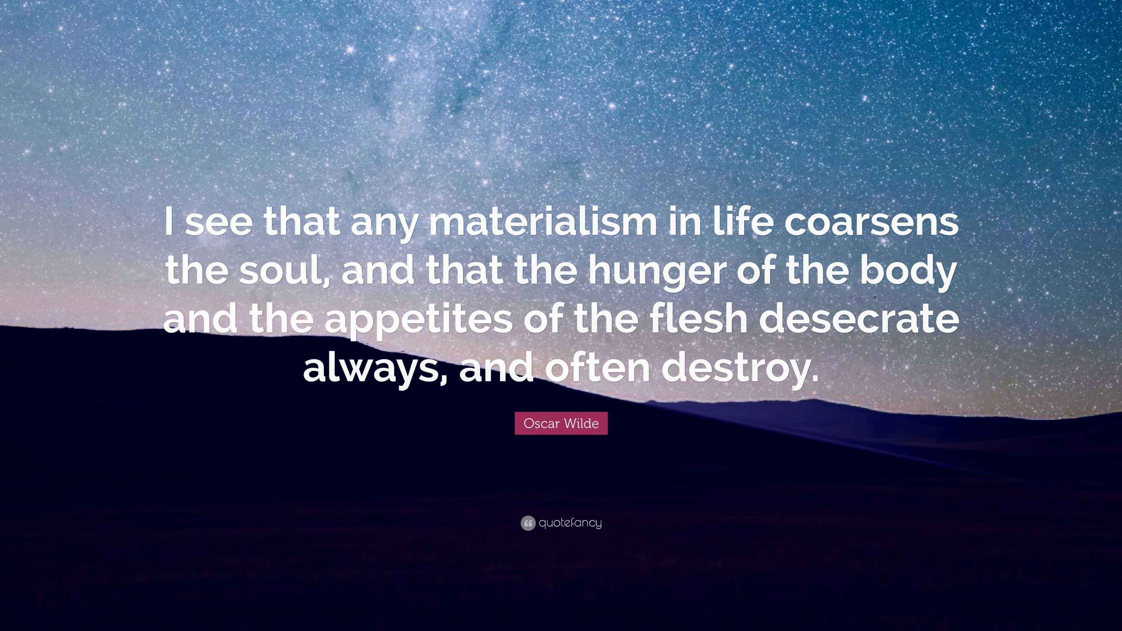 Oscar Wilde Quote: “I see that any materialism in life coarsens the ...