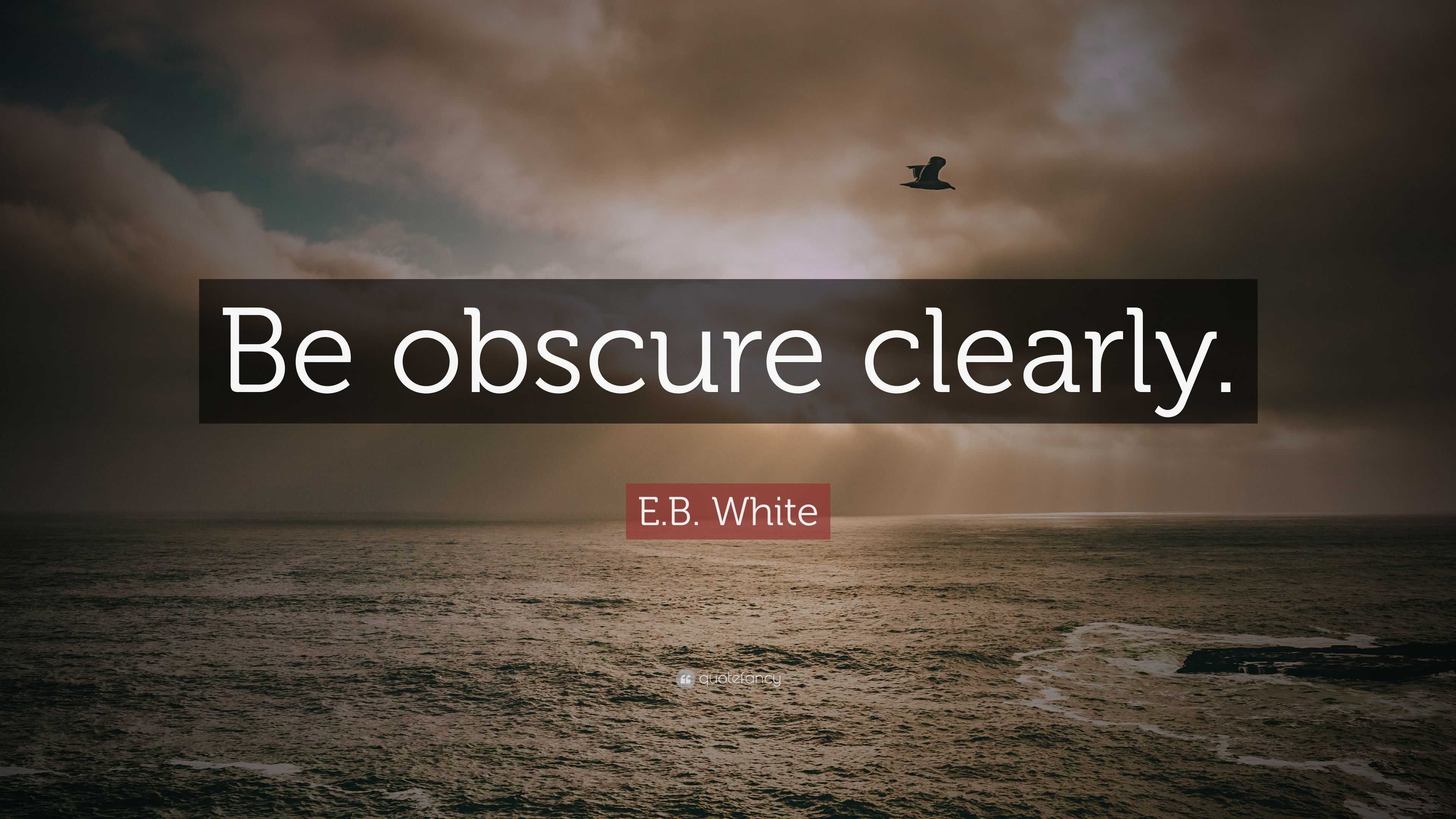 E.B. White Quote: “Be obscure clearly.”