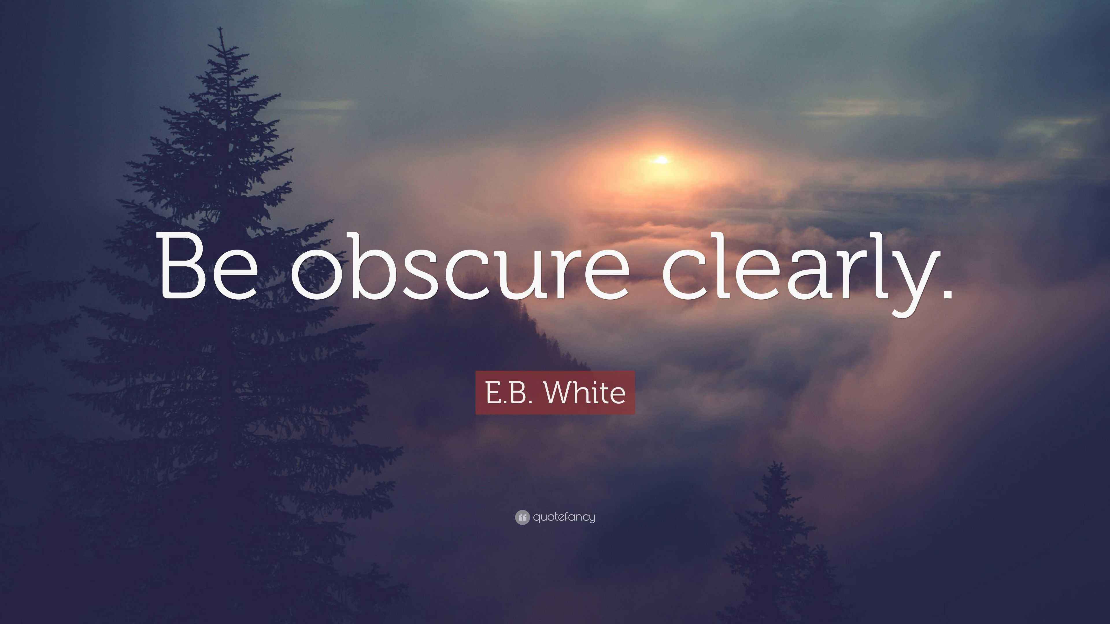 E.B. White Quote: “Be obscure clearly.”