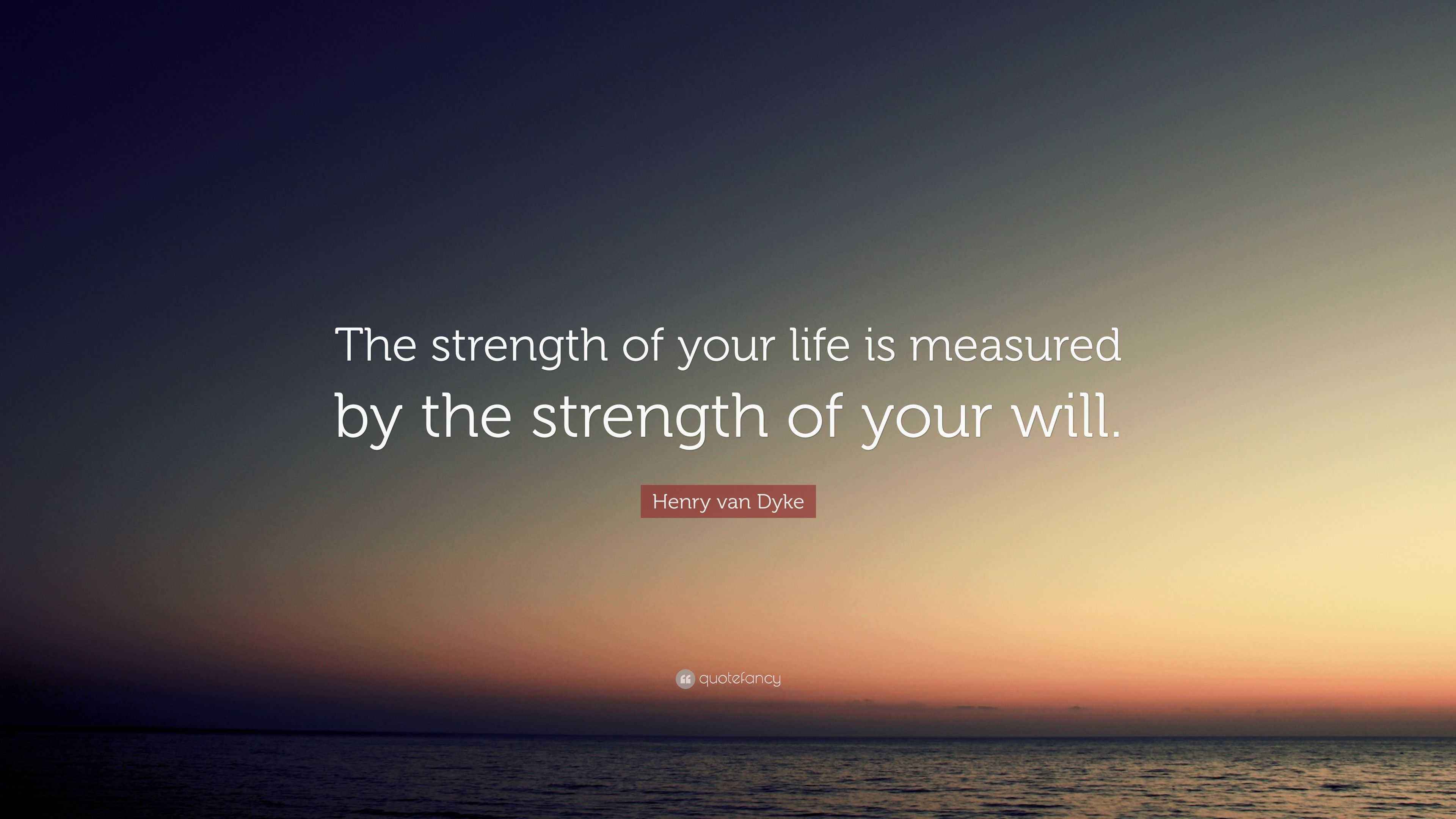 Henry van Dyke Quote: “The strength of your life is measured by the ...