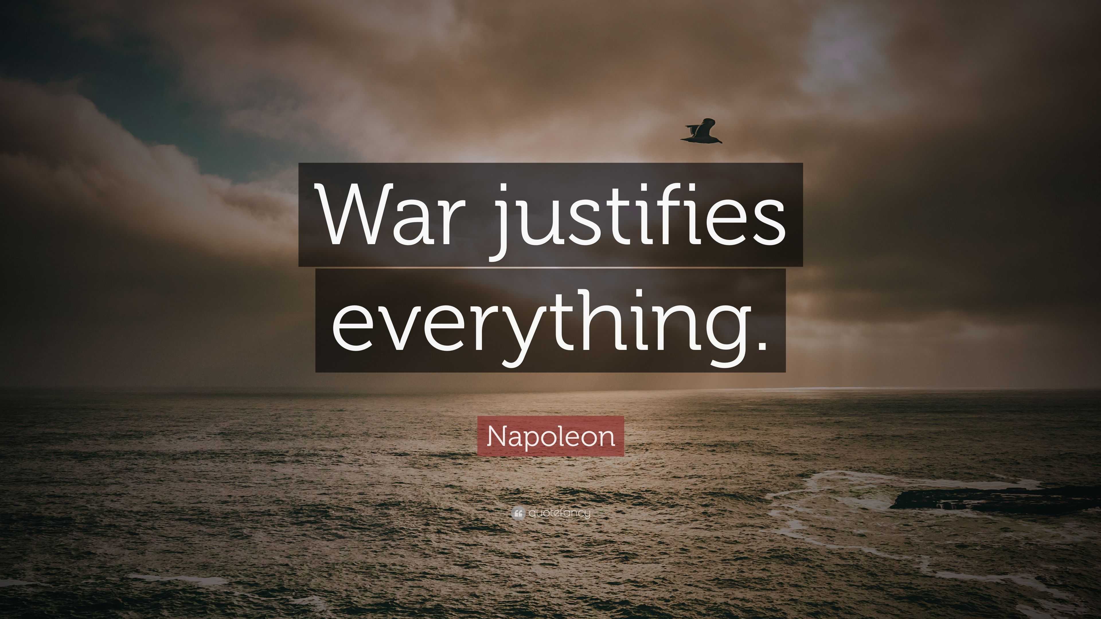 Napoleon Quote: “War justifies everything.”