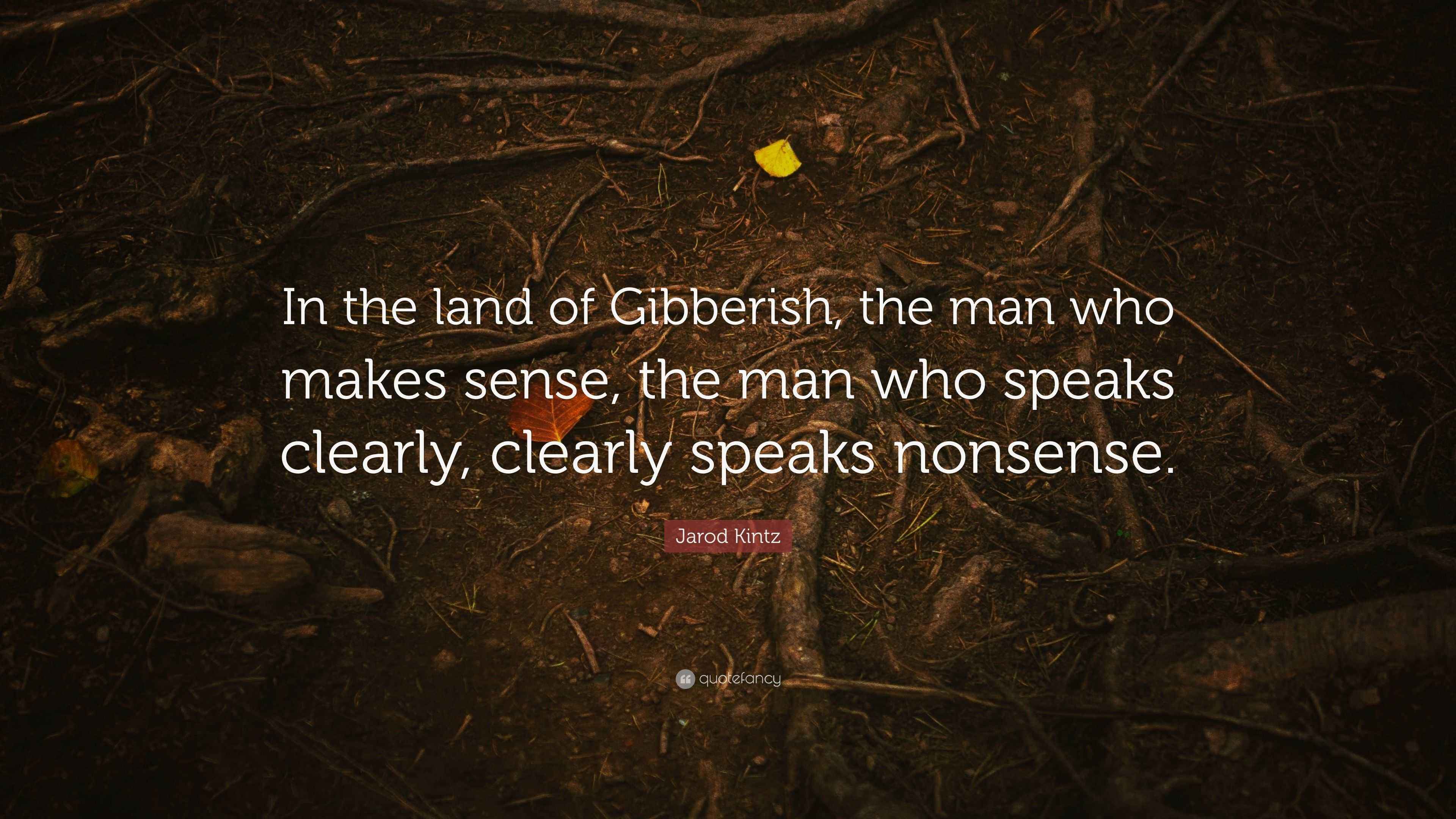 Jarod Kintz Quote: “In the land of Gibberish, the man who makes sense ...