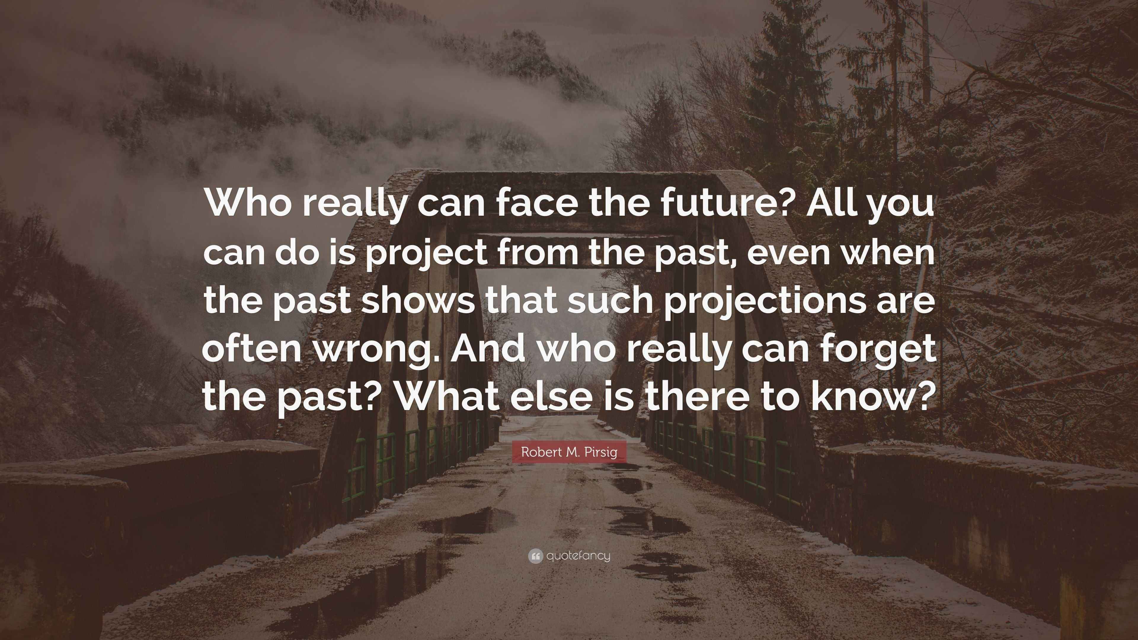 Robert M. Pirsig Quote: “Who really can face the future? All you can do ...