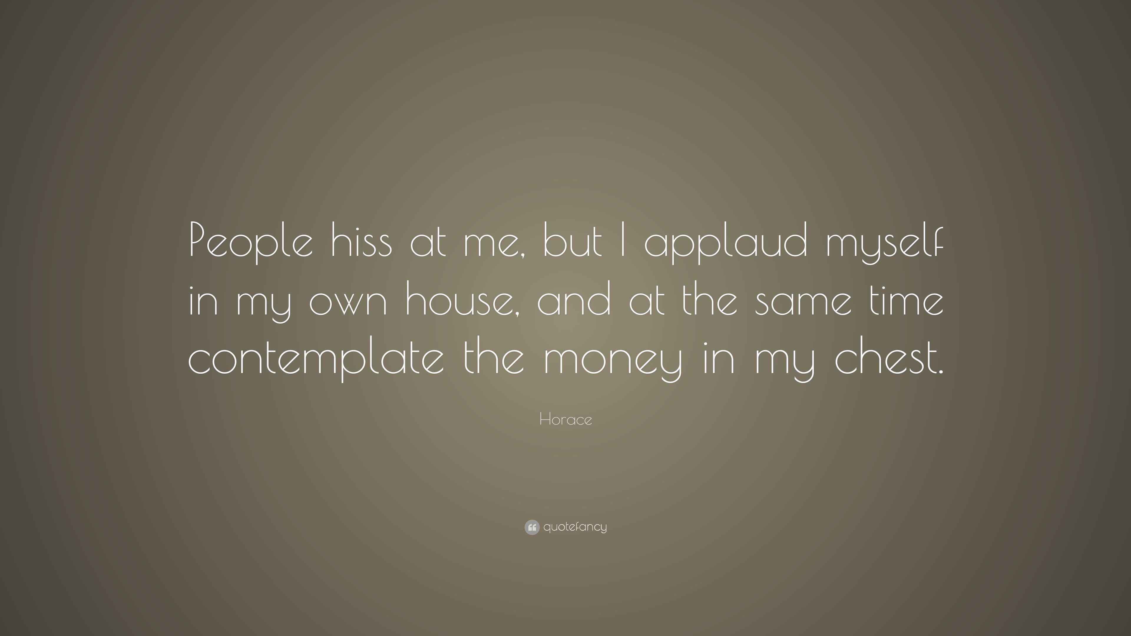 Horace Quote: “People hiss at me, but I applaud myself in my own house ...