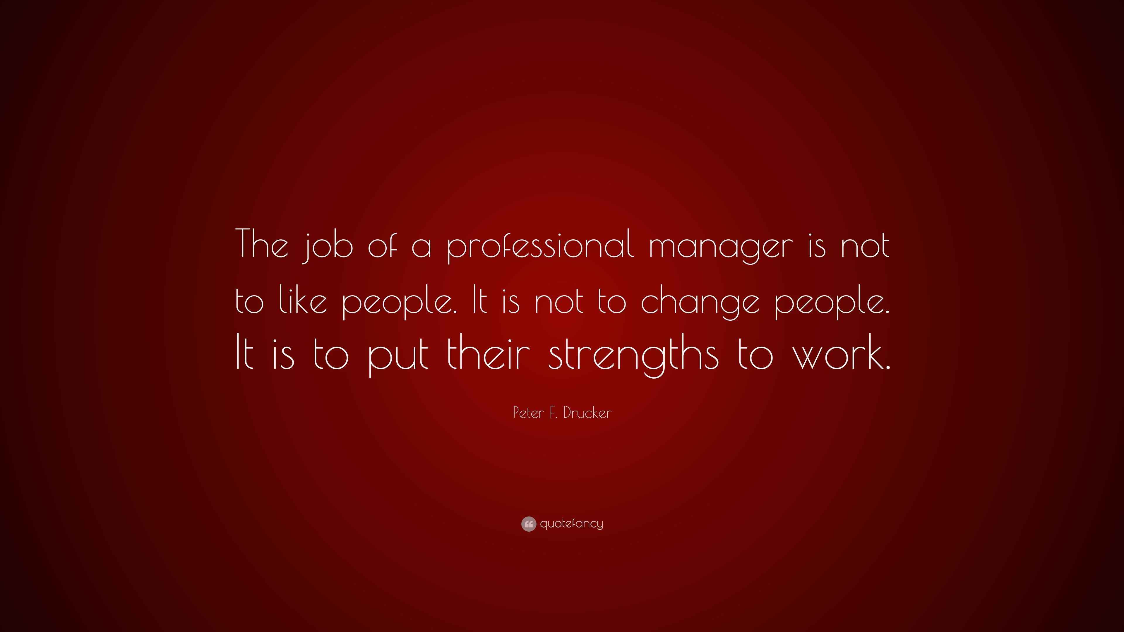 Peter F. Drucker Quote: “The job of a professional manager is not to ...