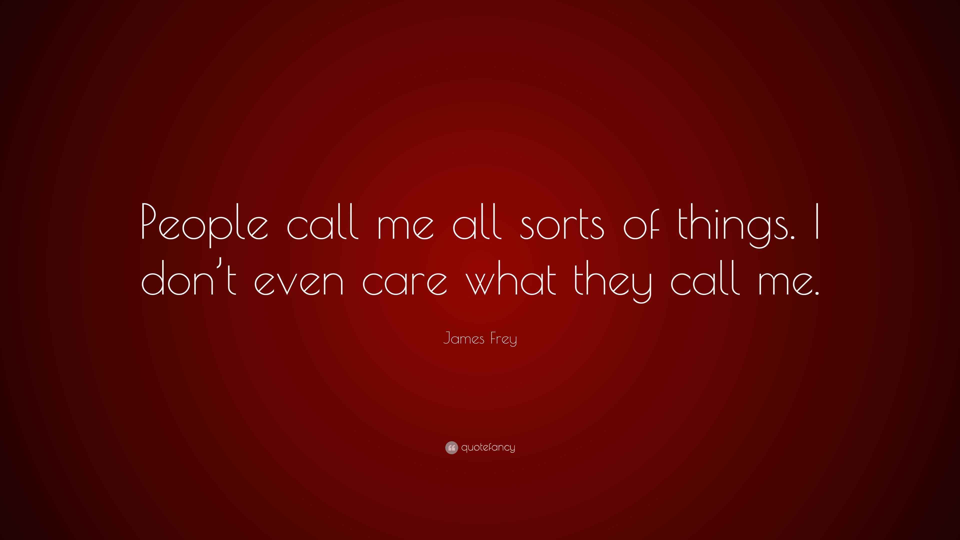 James Frey Quote: “People call me all sorts of things. I don’t even ...
