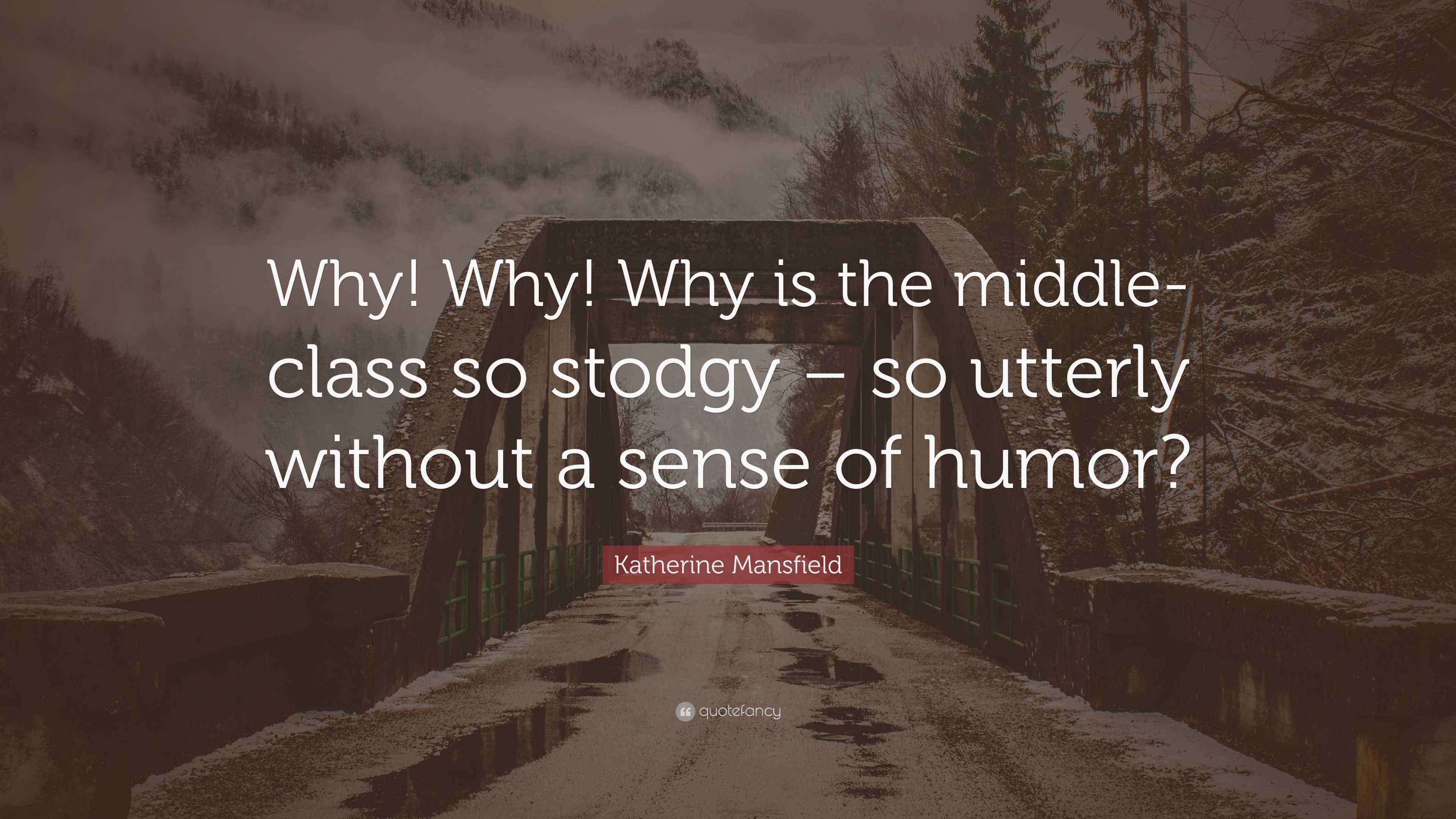 Katherine Mansfield Quote: “Why! Why! Why is the middle-class so stodgy ...