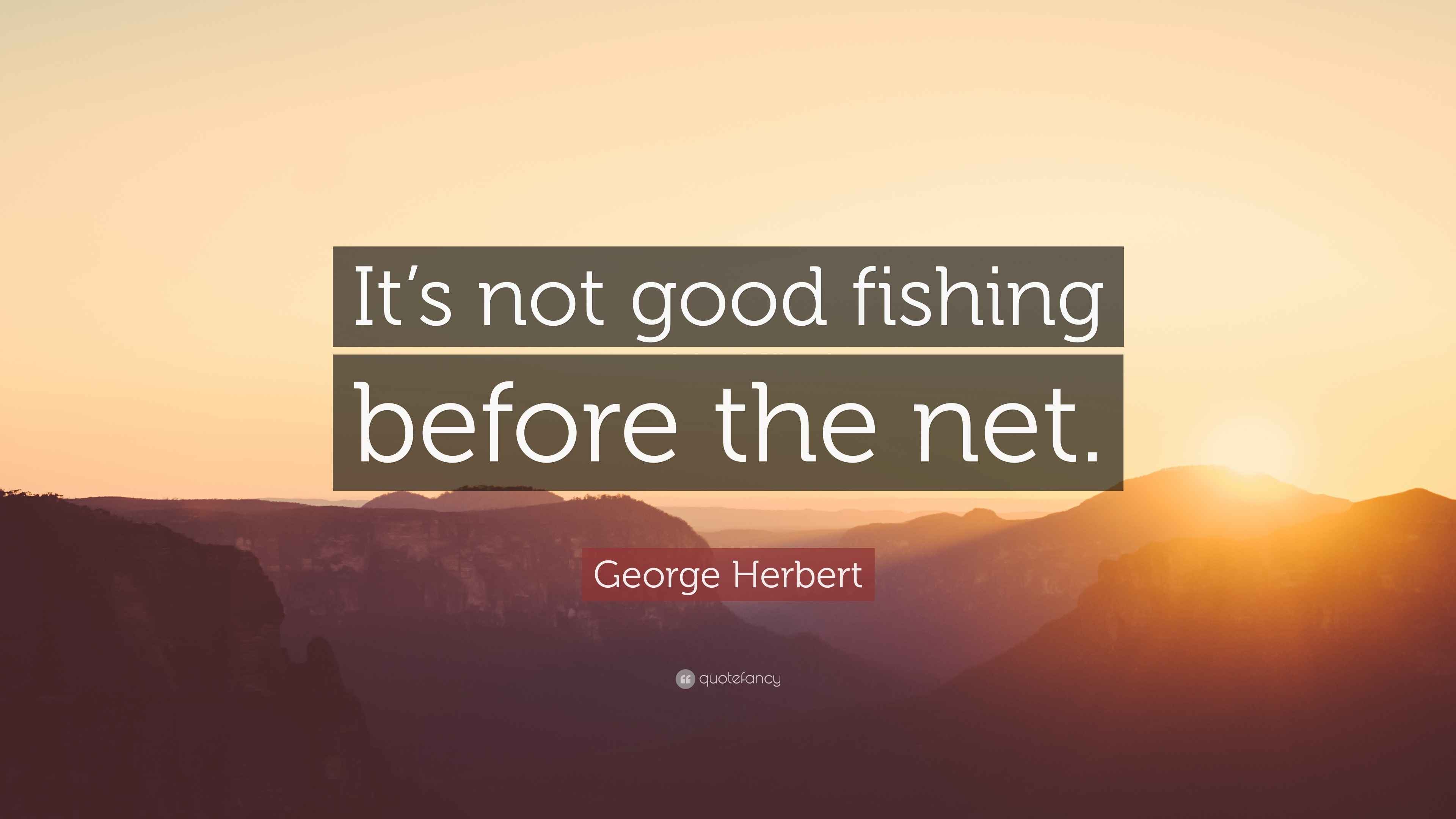George Herbert Quote: “It’s not good fishing before the net.”