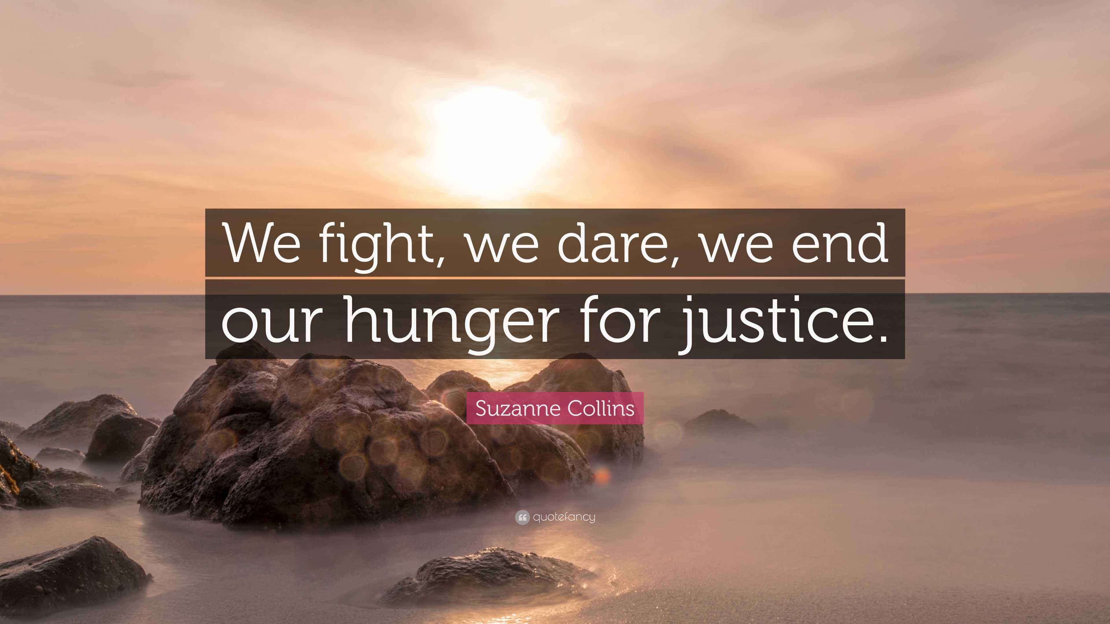 Suzanne Collins Quote: “We fight, we dare, we end our hunger for justice.”