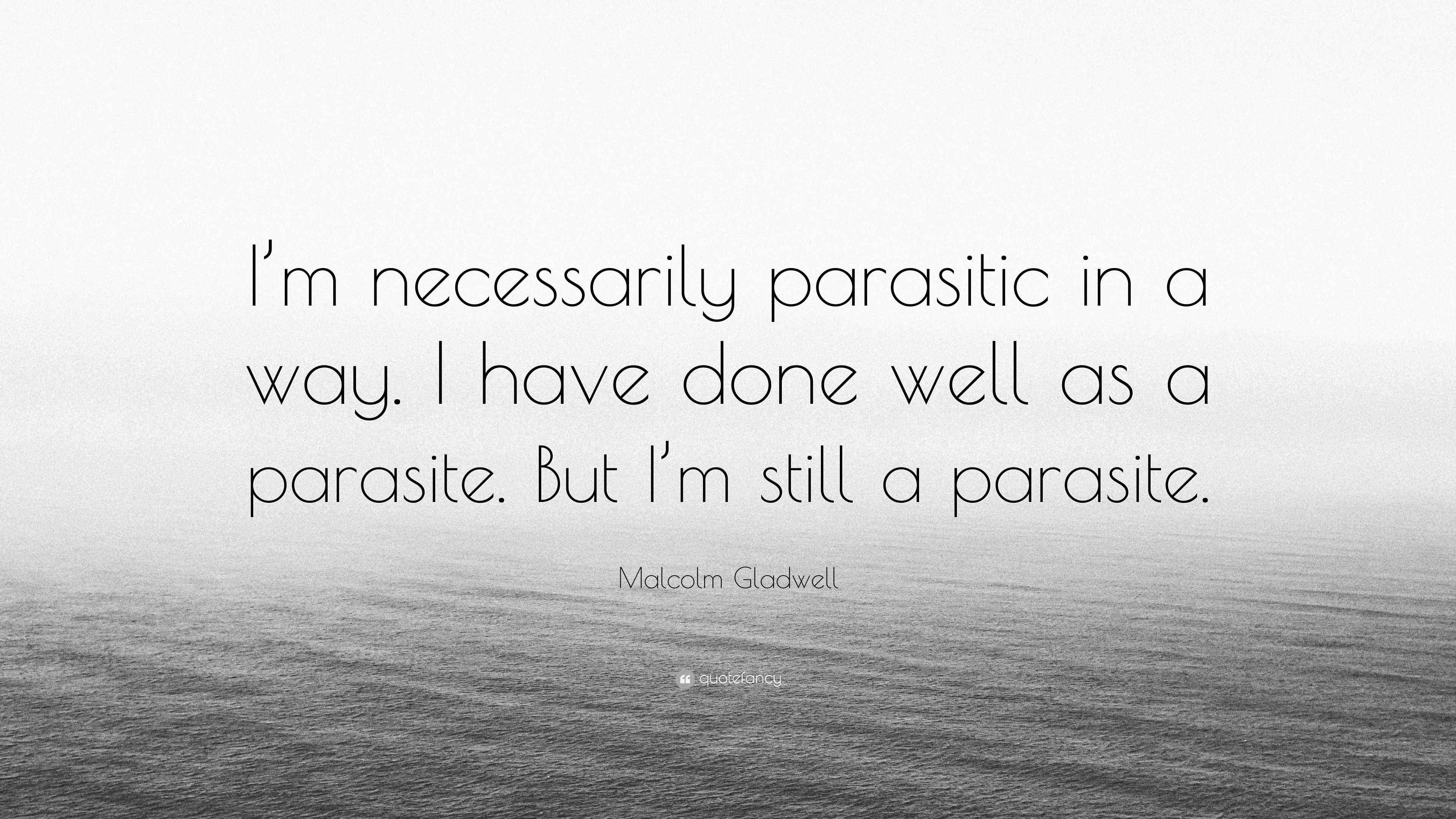 Malcolm Gladwell Quote: “I’m necessarily parasitic in a way. I have ...