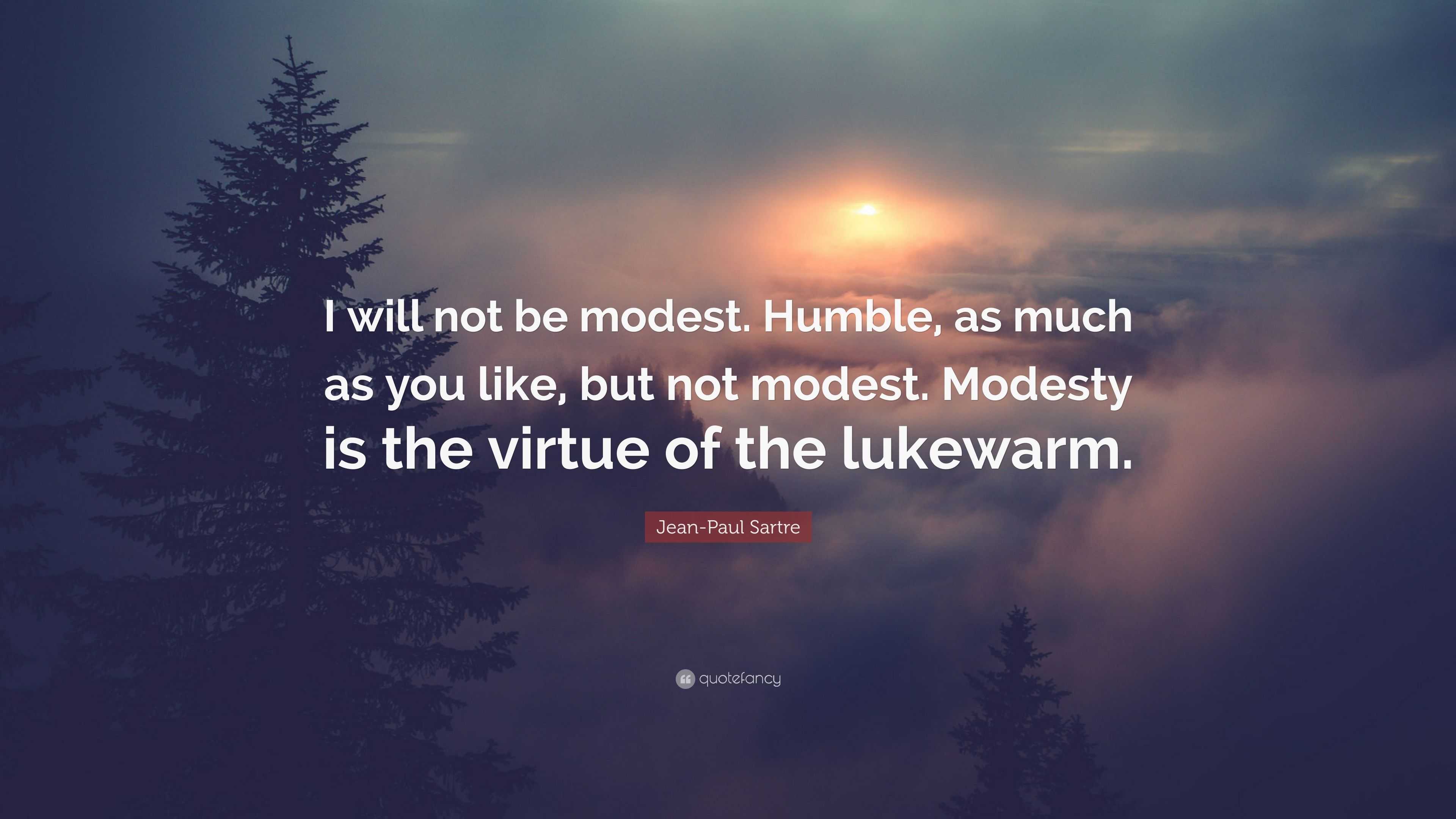 Jean-Paul Sartre Quote: “I will not be modest. Humble, as much as you ...