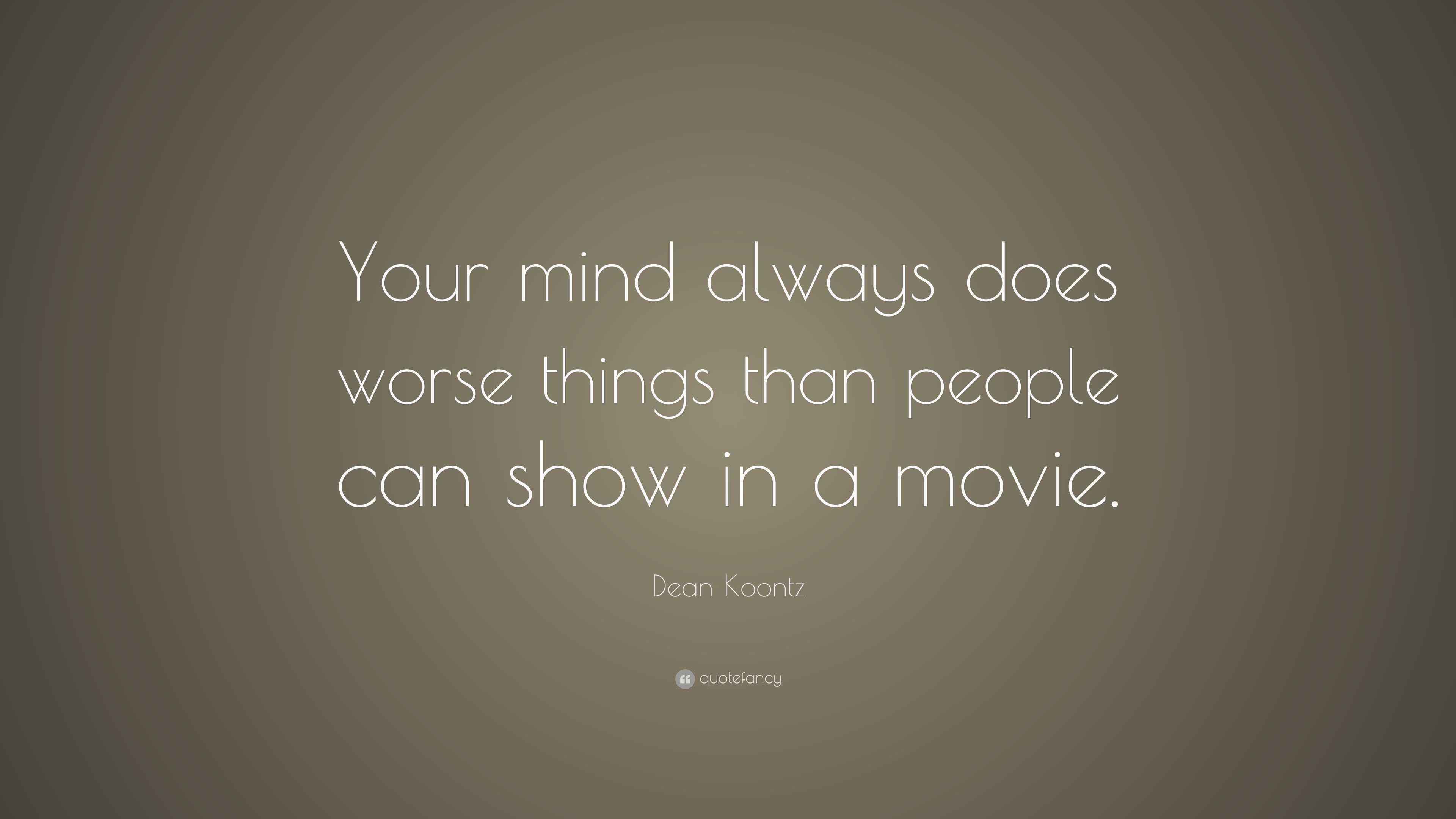 Dean Koontz Quote: “Your mind always does worse things than people can ...