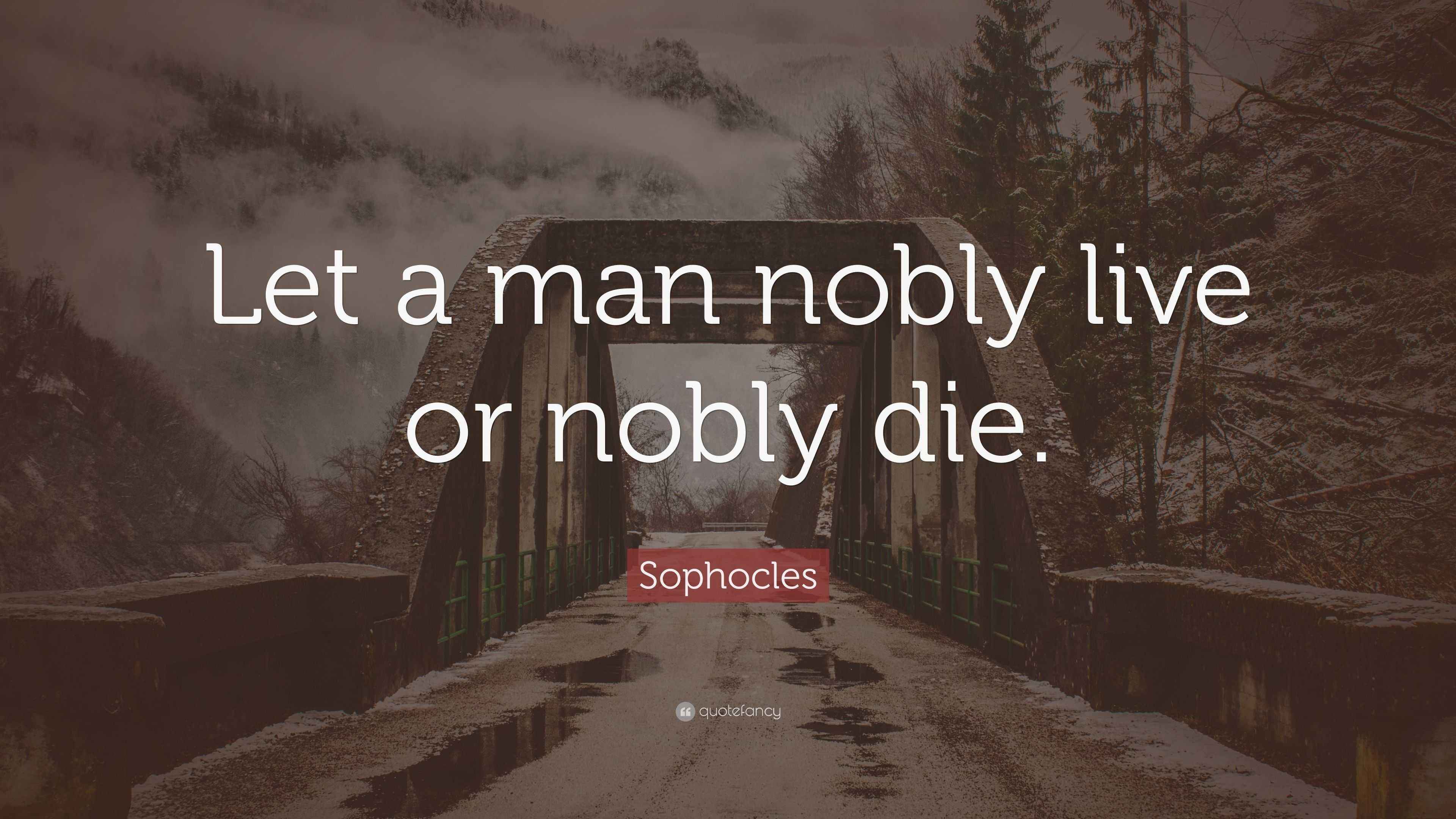 Sophocles Quote: “Let a man nobly live or nobly die.”
