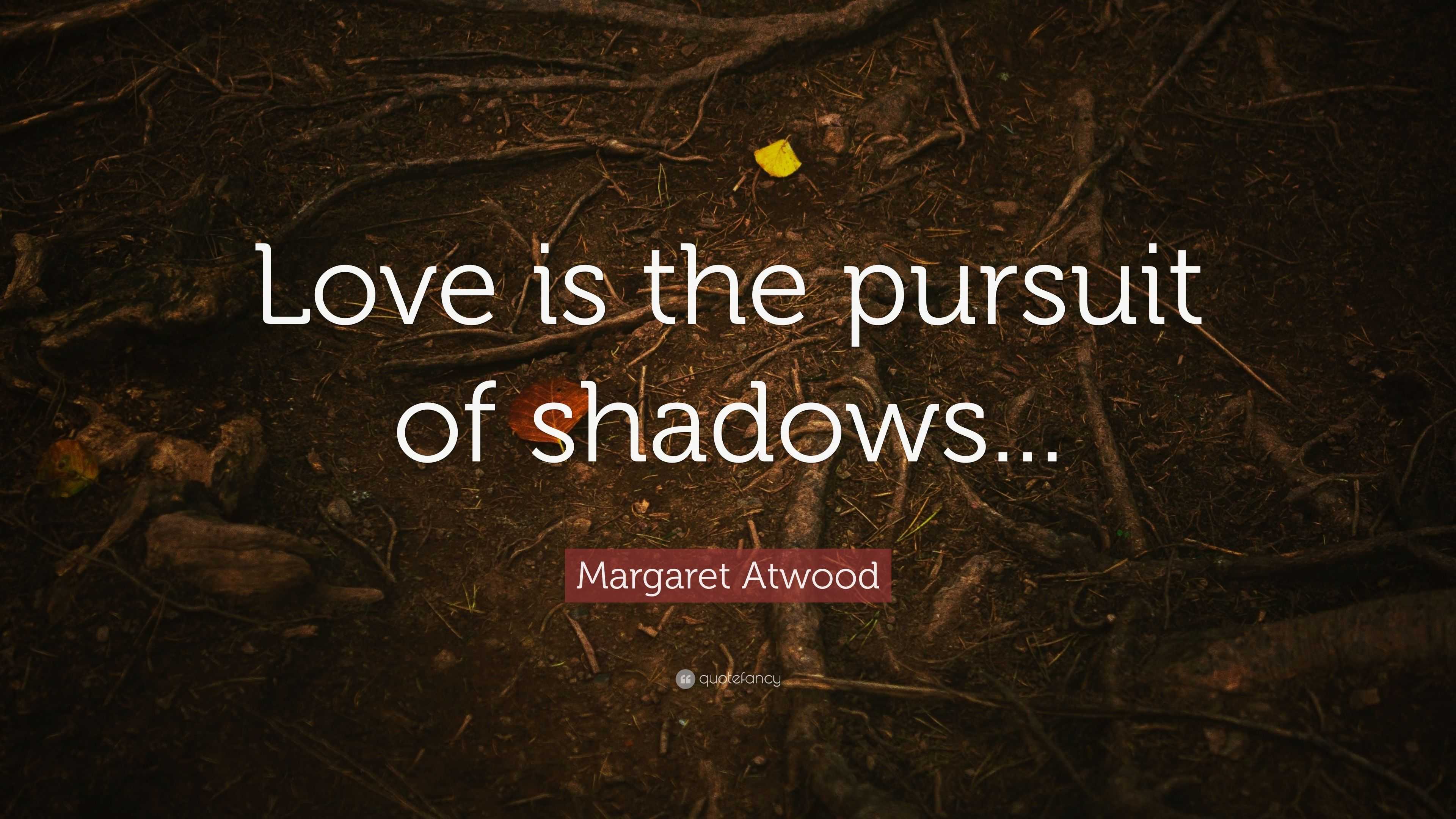 Margaret Atwood Quote: “Love is the pursuit of shadows...”
