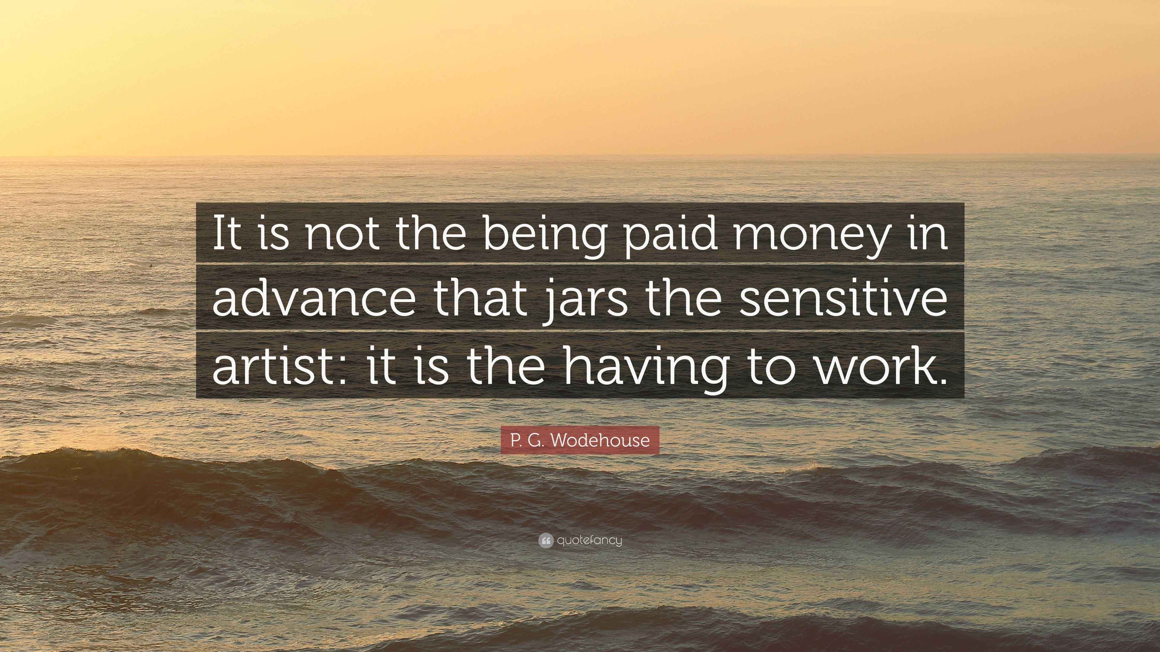 P. G. Wodehouse Quote: “It is not the being paid money in advance that ...