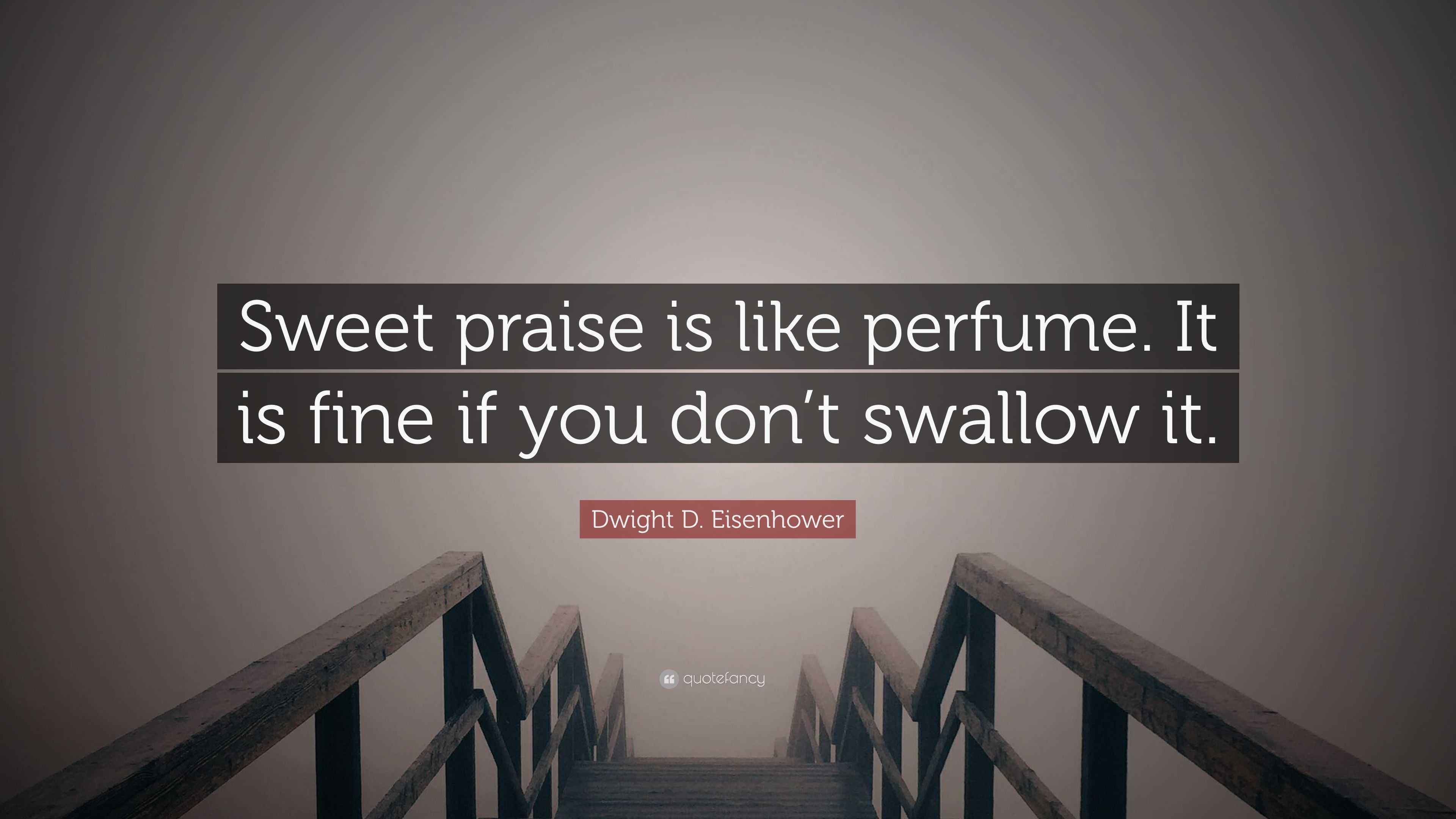 Dwight D. Eisenhower Quote: “Sweet praise is like perfume. It is fine ...