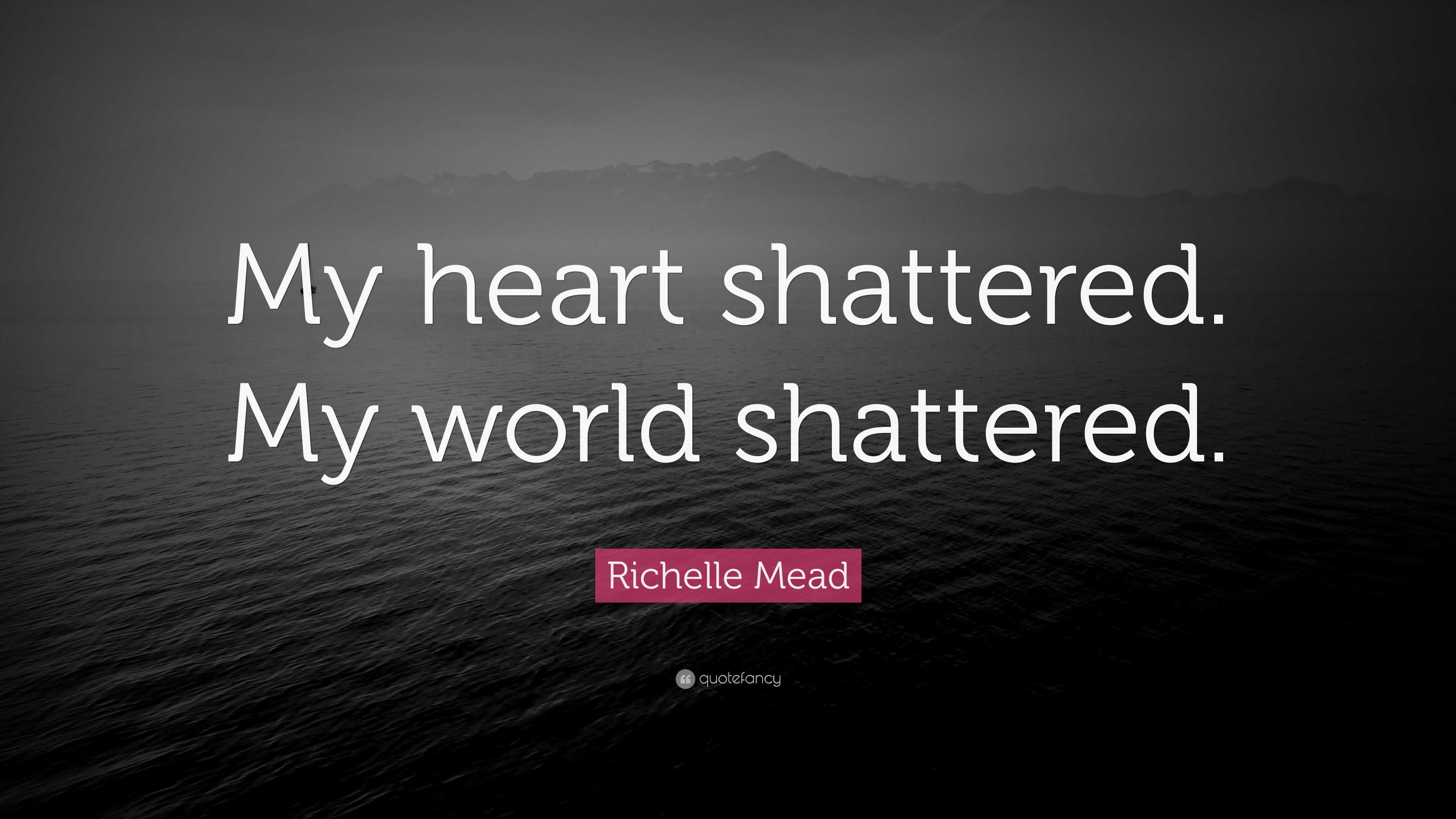 Richelle Mead Quote: “My heart shattered. My world shattered.”