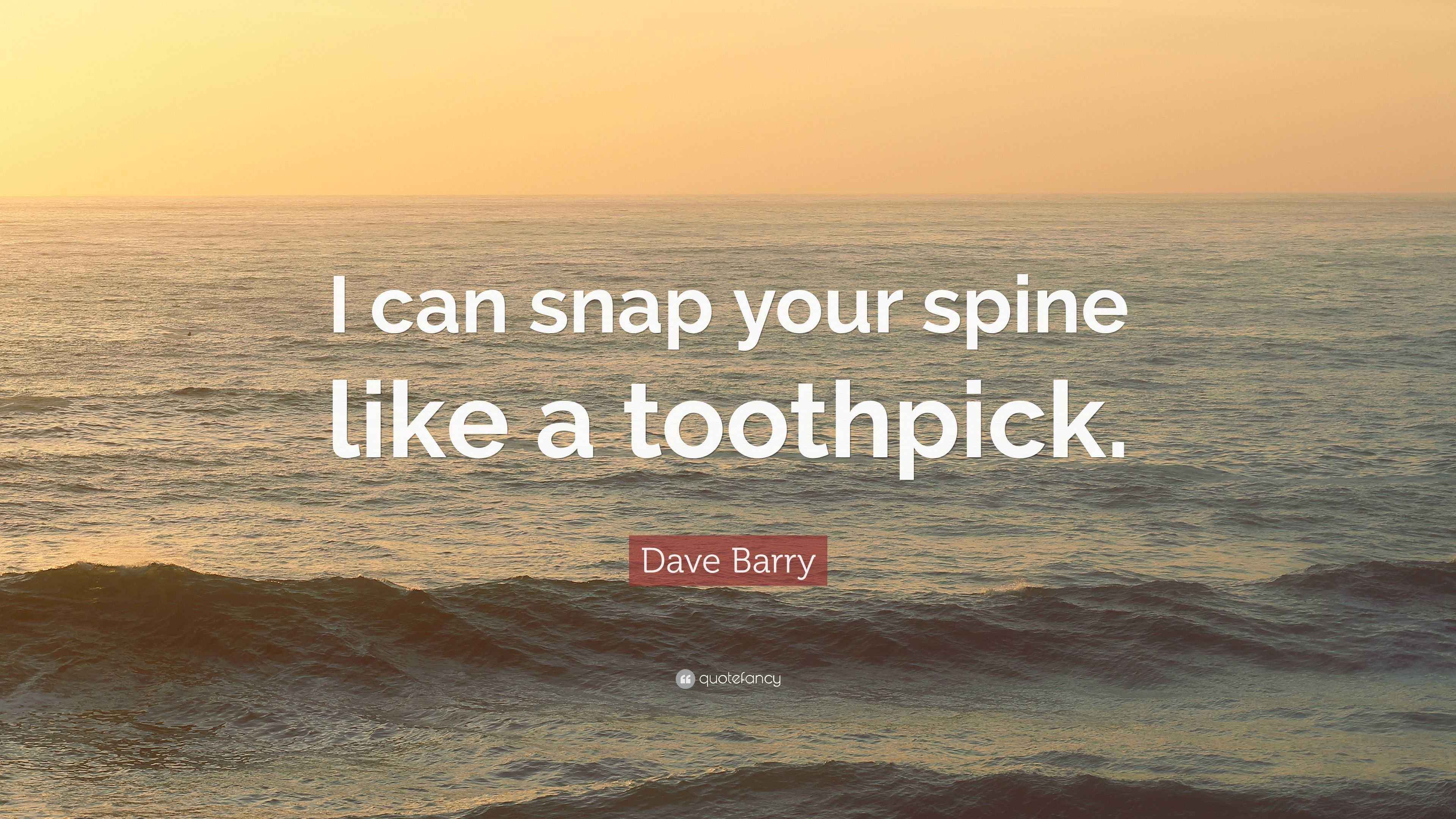 Dave Barry Quote: “I can snap your spine like a toothpick.”