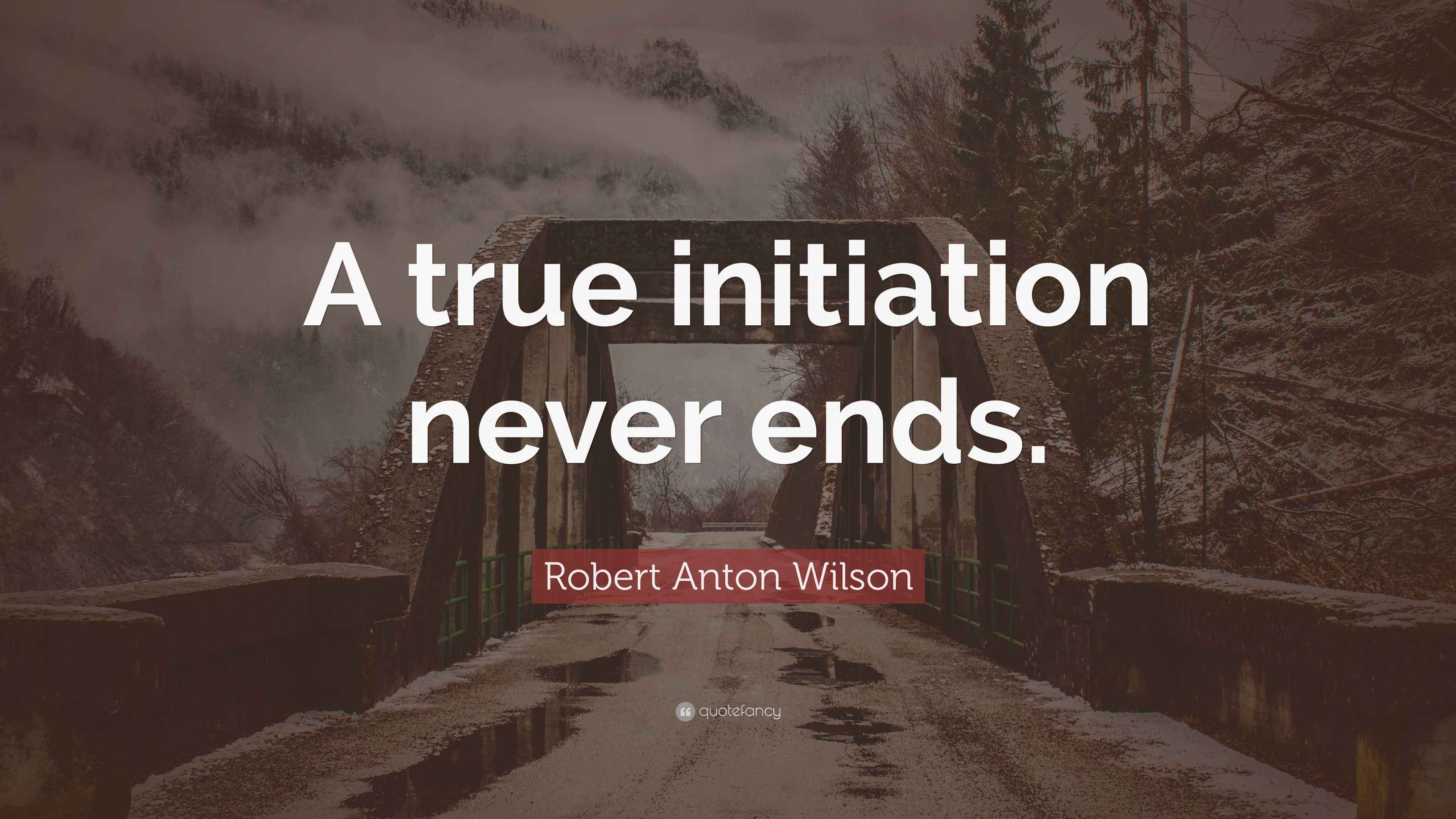 Robert Anton Wilson Quote: “A true initiation never ends.”