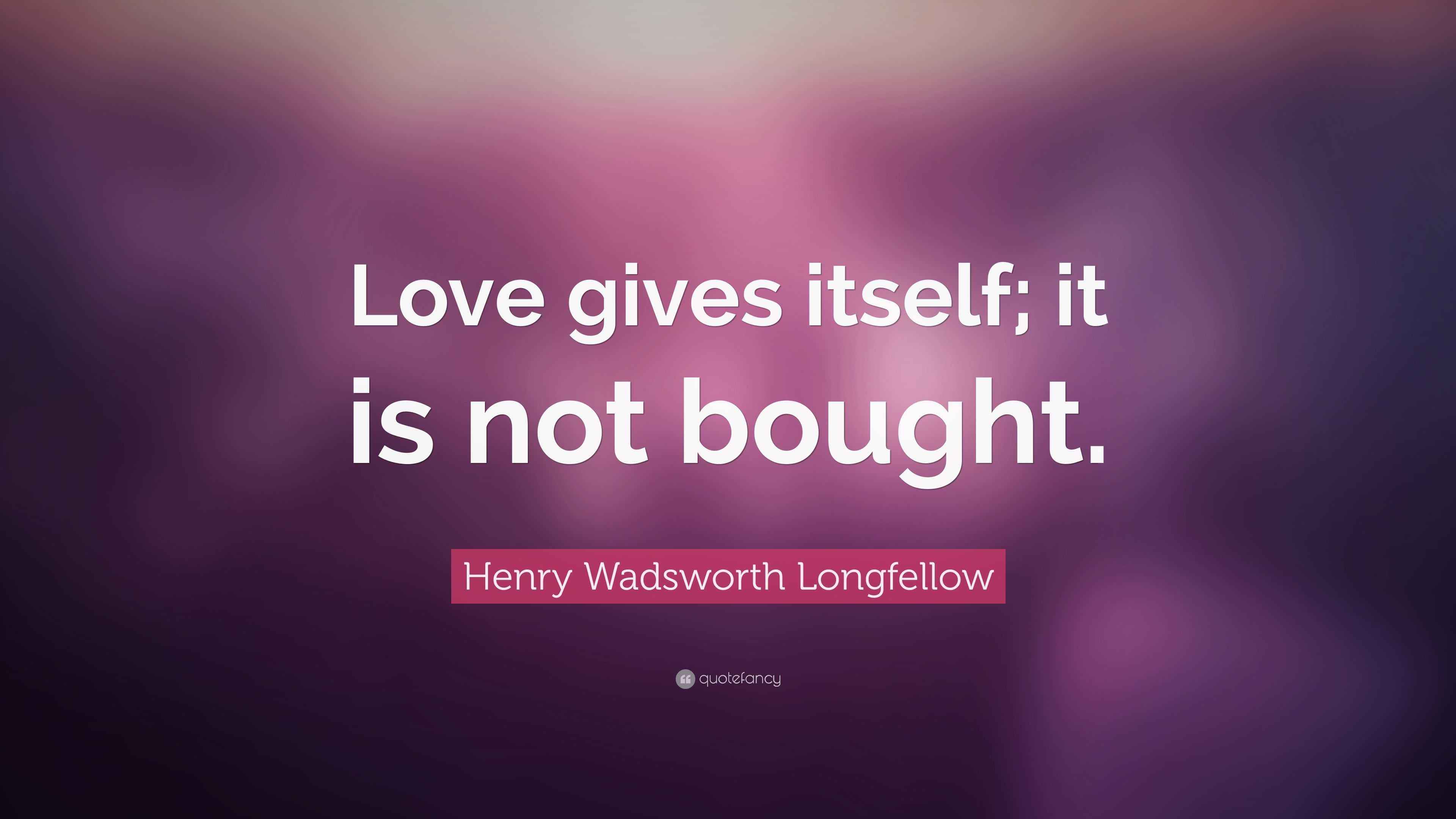 Henry Wadsworth Longfellow Quote: “Love gives itself; it is not bought.”