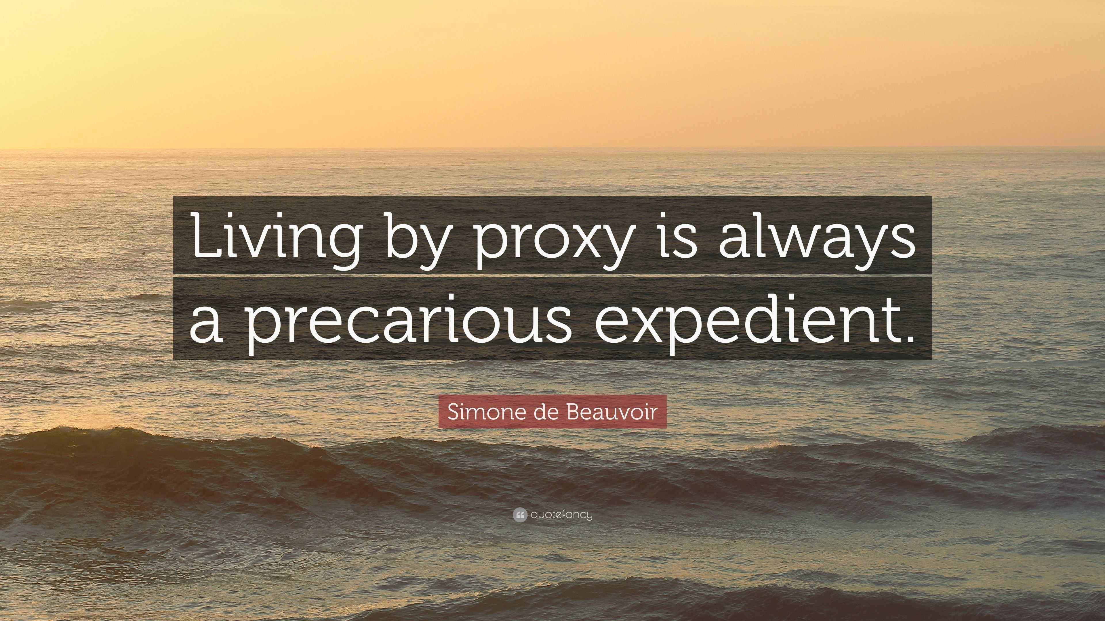 Simone de Beauvoir Quote: “Living by proxy is always a precarious ...