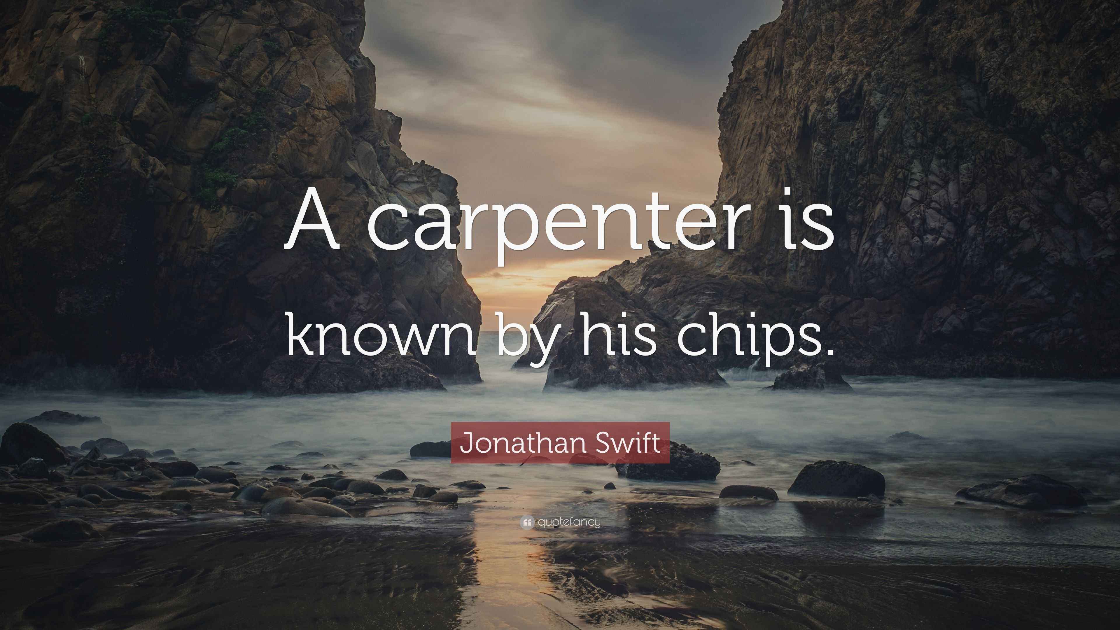 Jonathan Swift Quote: “A carpenter is known by his chips.”