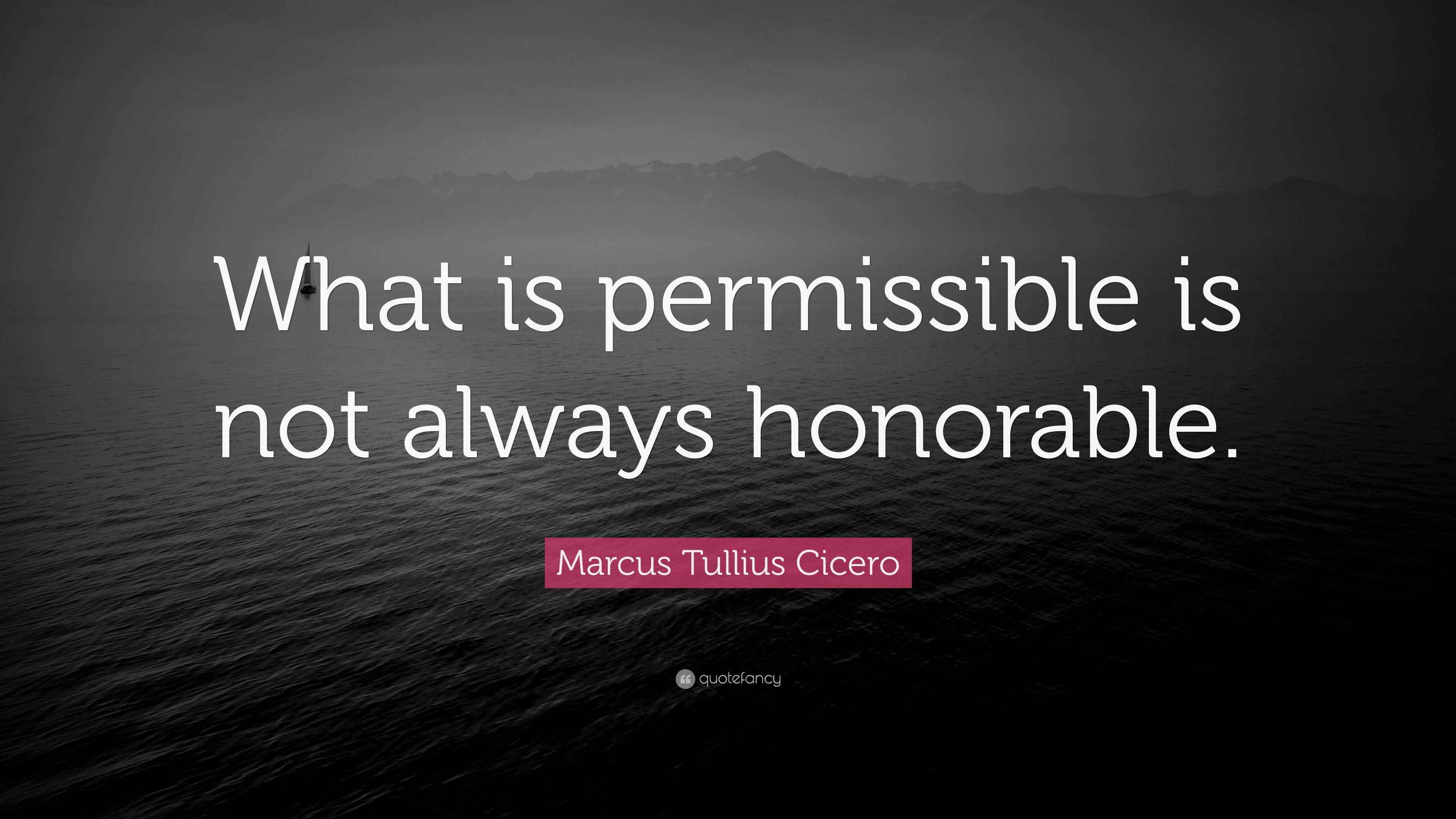 Marcus Tullius Cicero Quote: “What is permissible is not always honorable.”