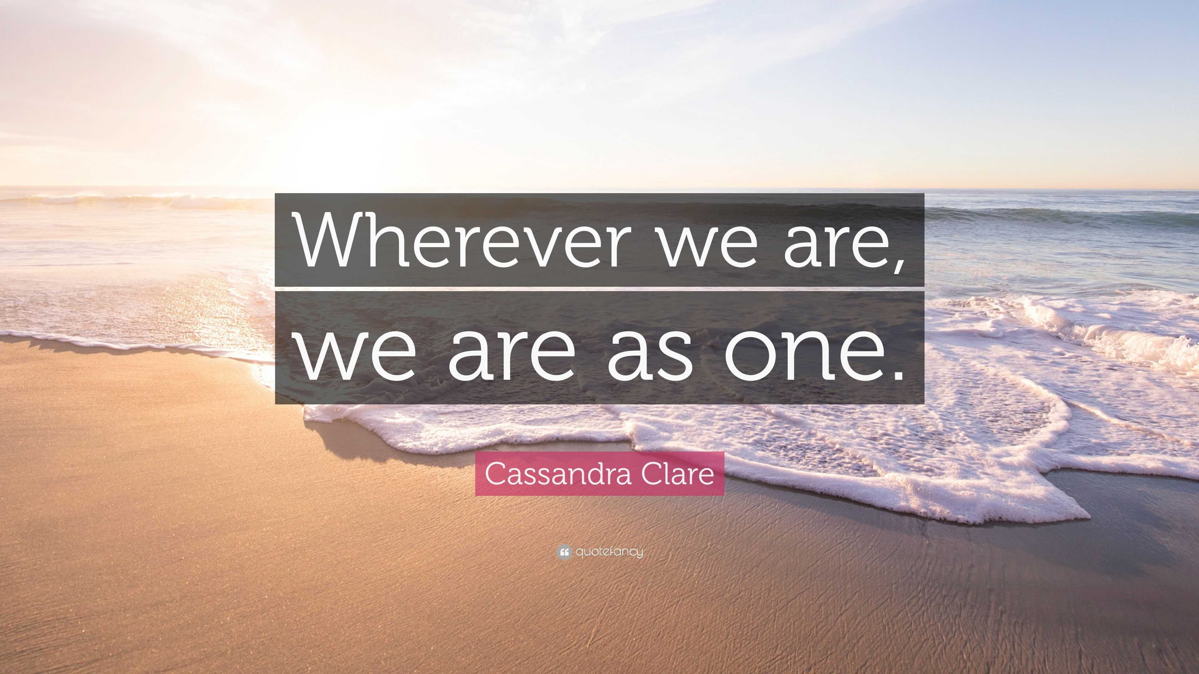 Cassandra Clare Quote: “Wherever we are, we are as one.”