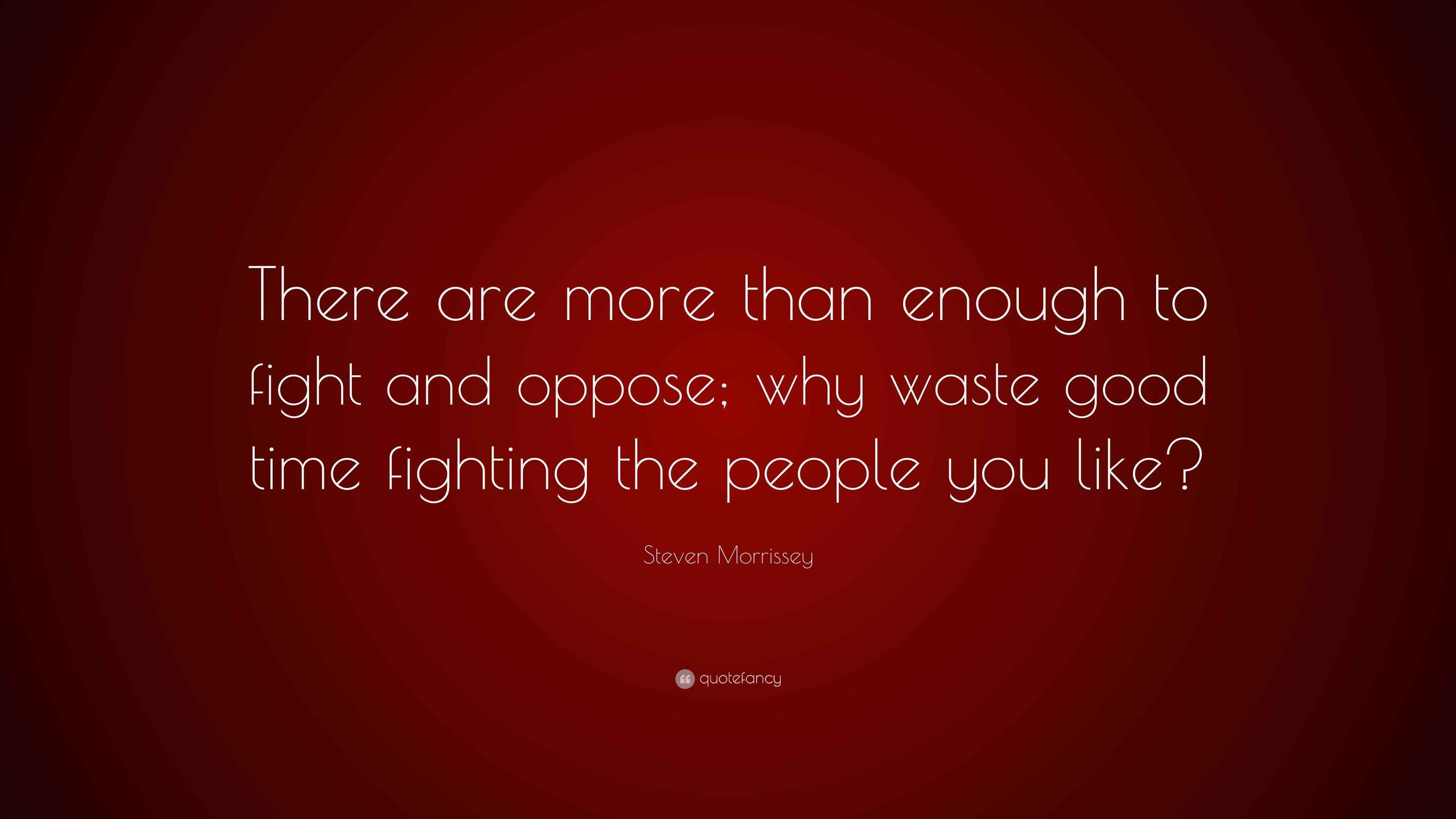 Steven Morrissey Quote: “There are more than enough to fight and oppose ...