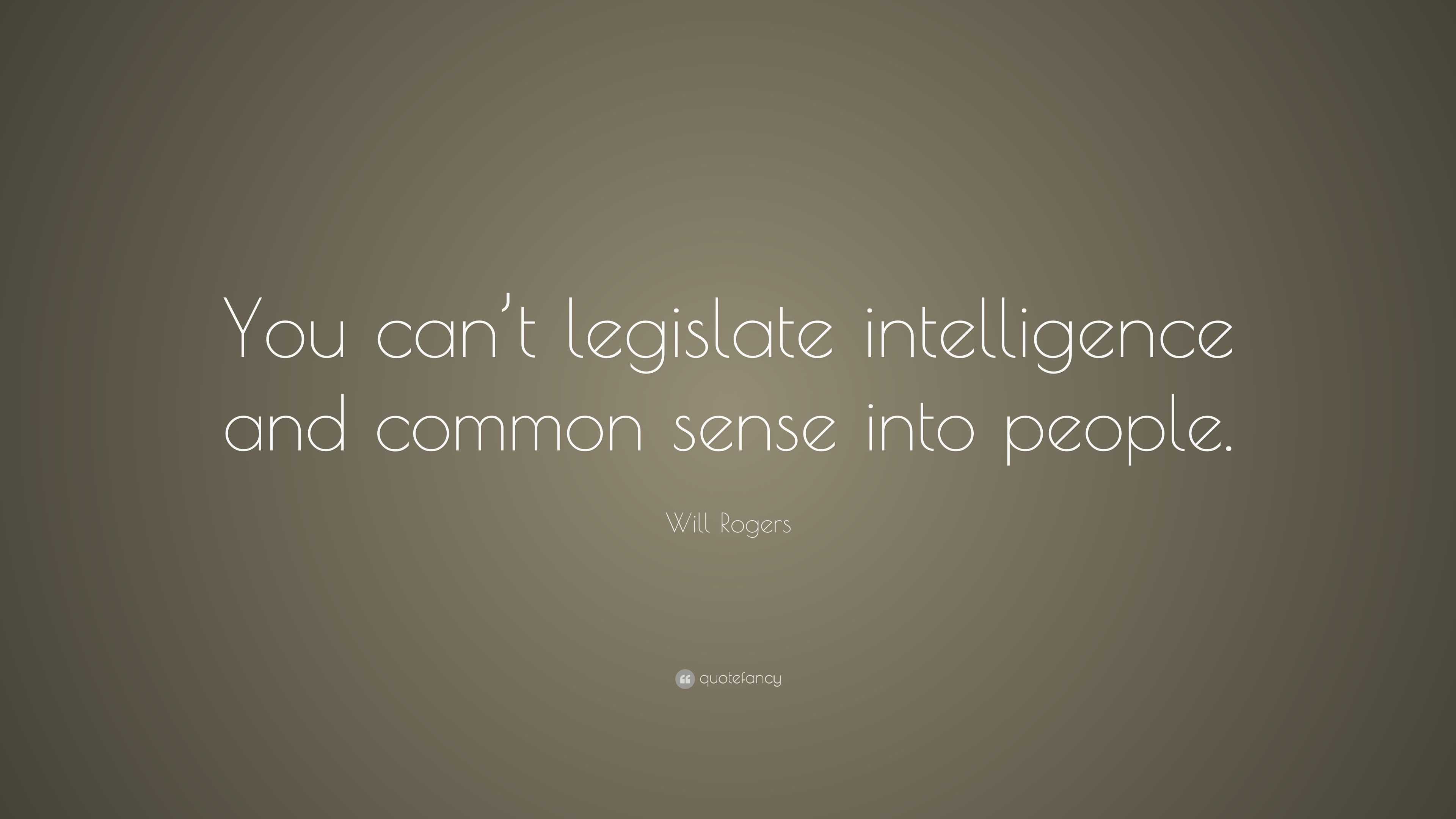 Will Rogers Quote: “You can’t legislate intelligence and common sense ...