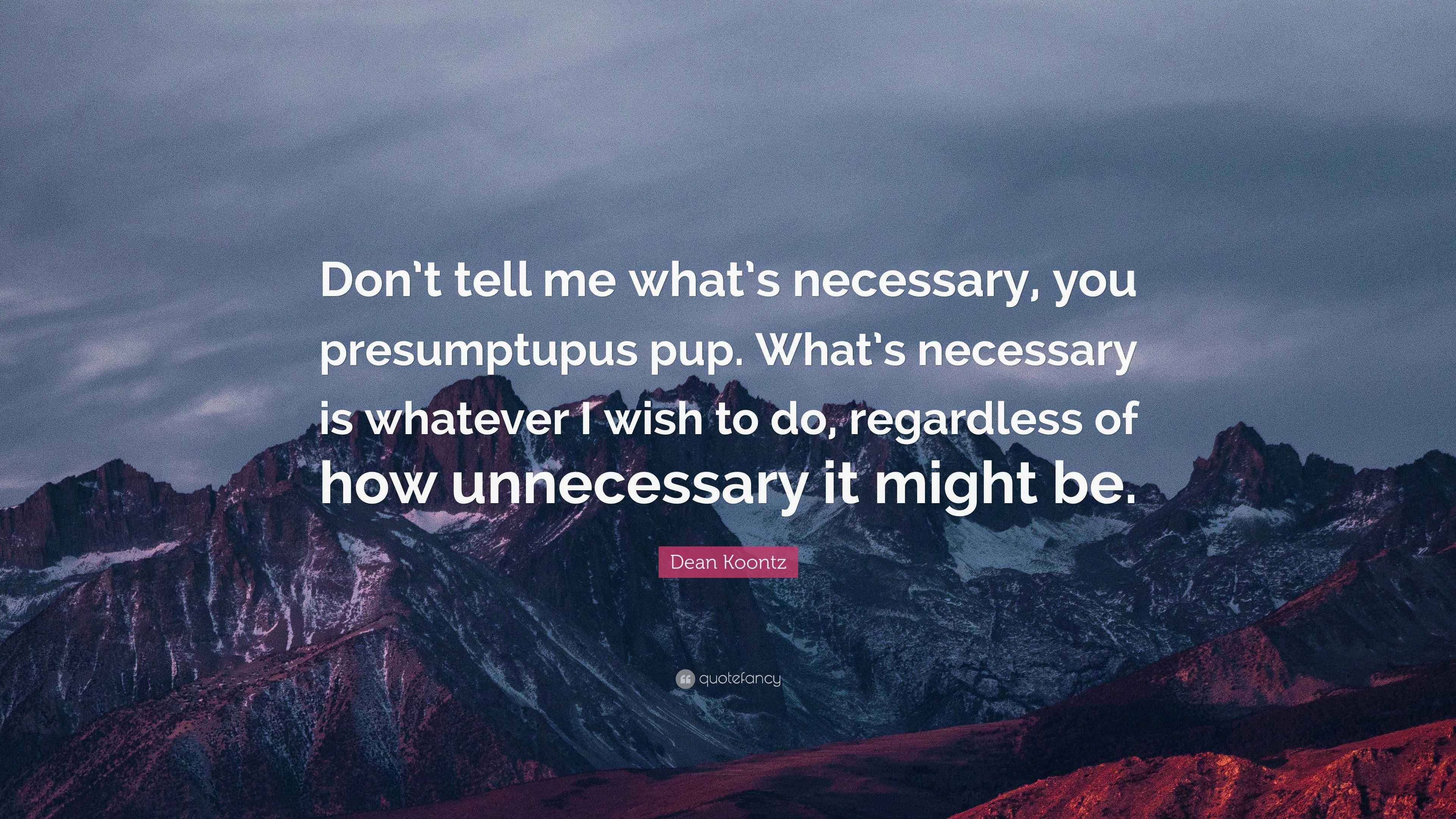 Dean Koontz Quote: “Don’t tell me what’s necessary, you presumptupus ...