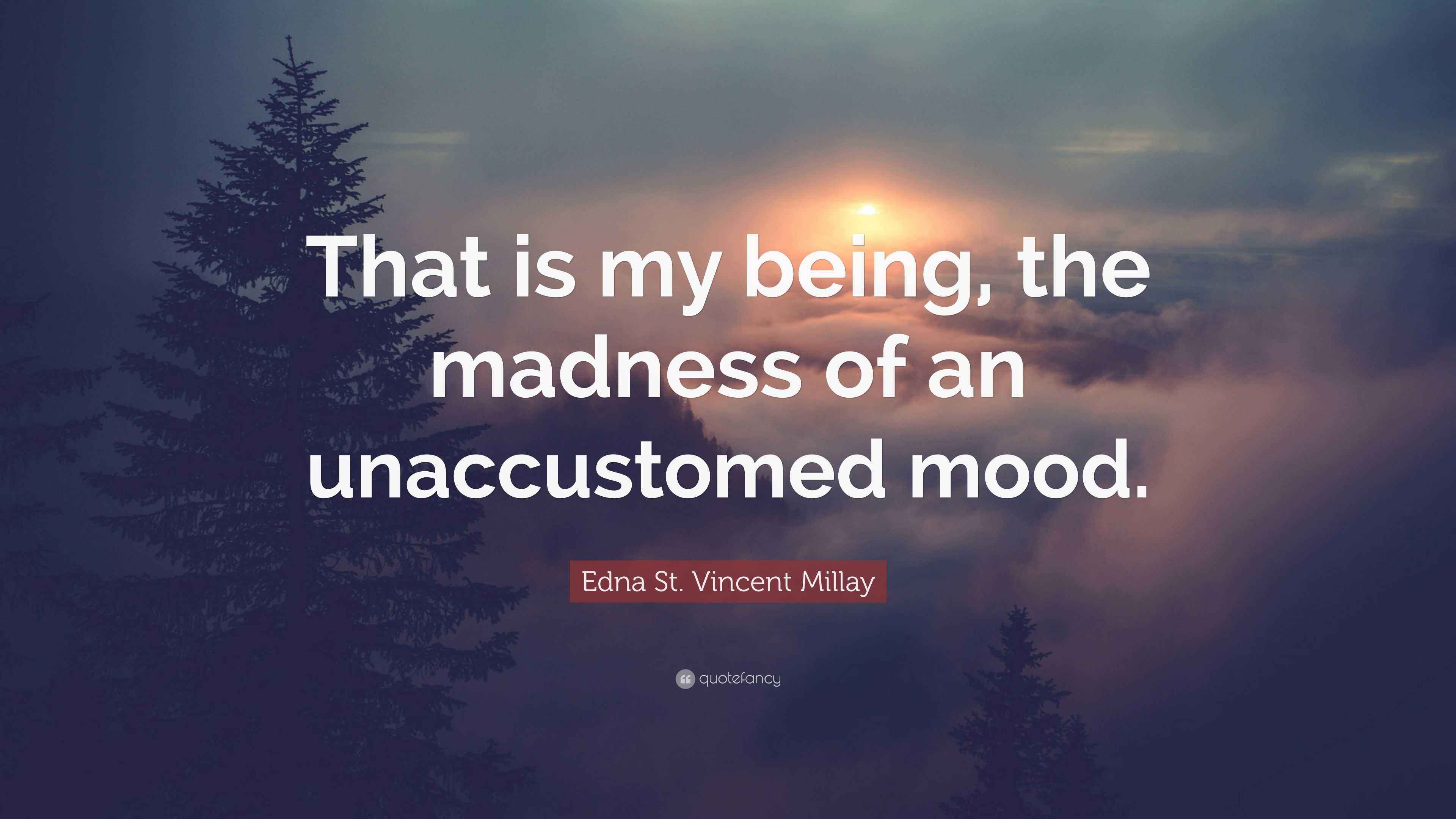 Edna St. Vincent Millay Quote: “That is my being, the madness of an ...