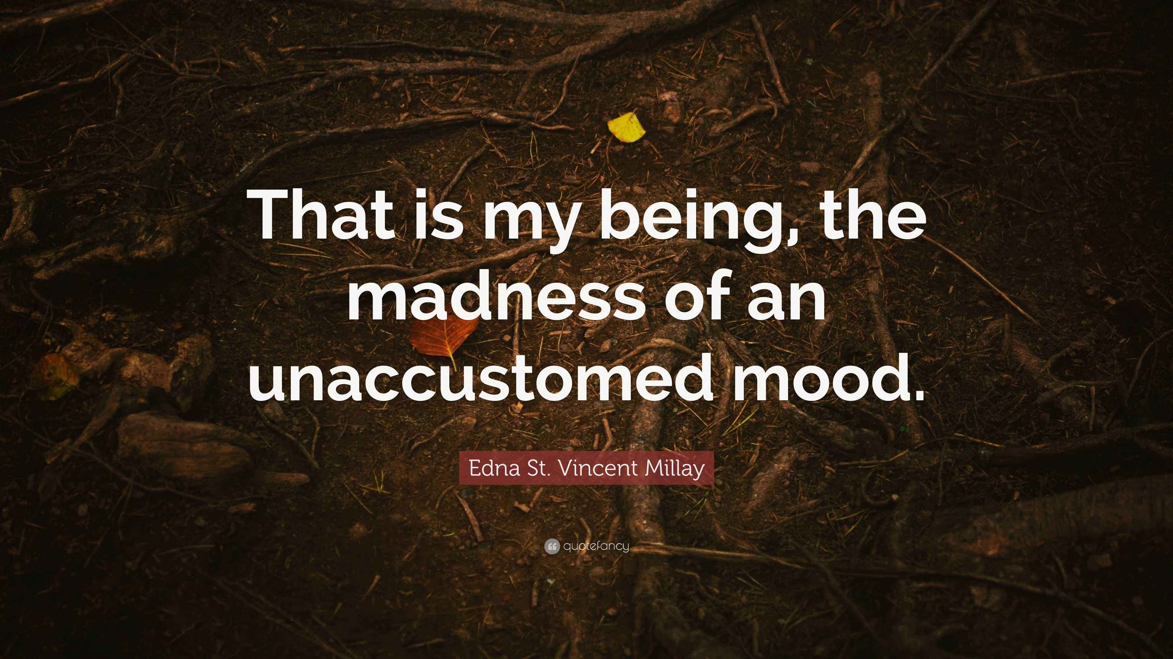 Edna St. Vincent Millay Quote: “That is my being, the madness of an ...